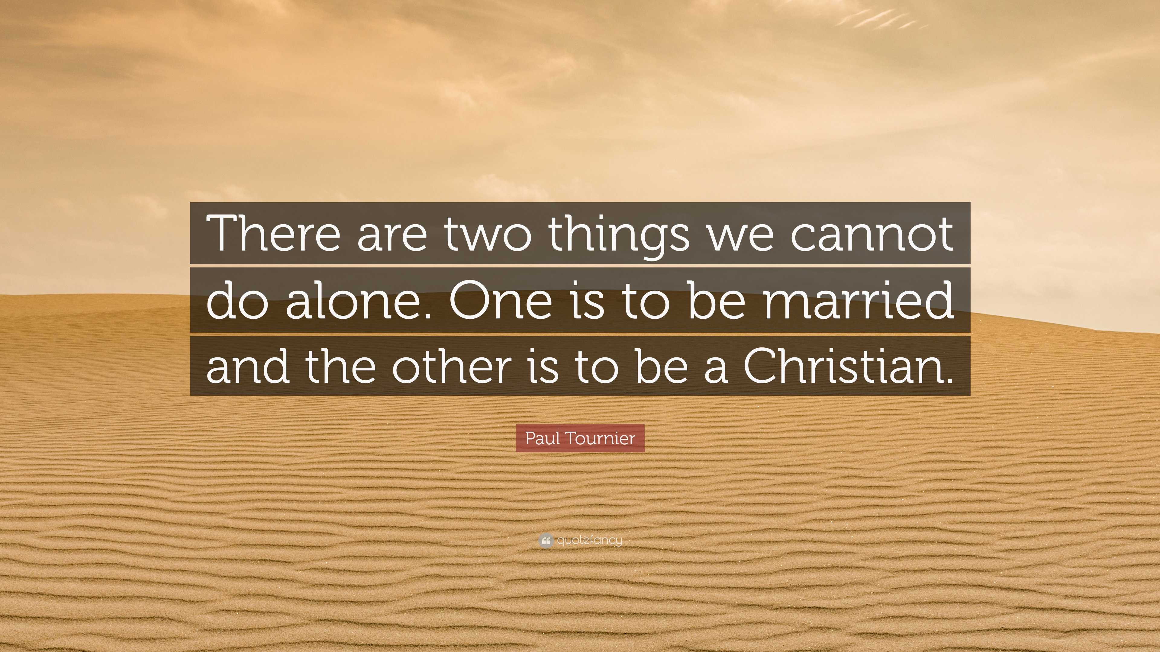 Paul Tournier Quote: “There are two things we cannot do alone. One is to be married and the ...