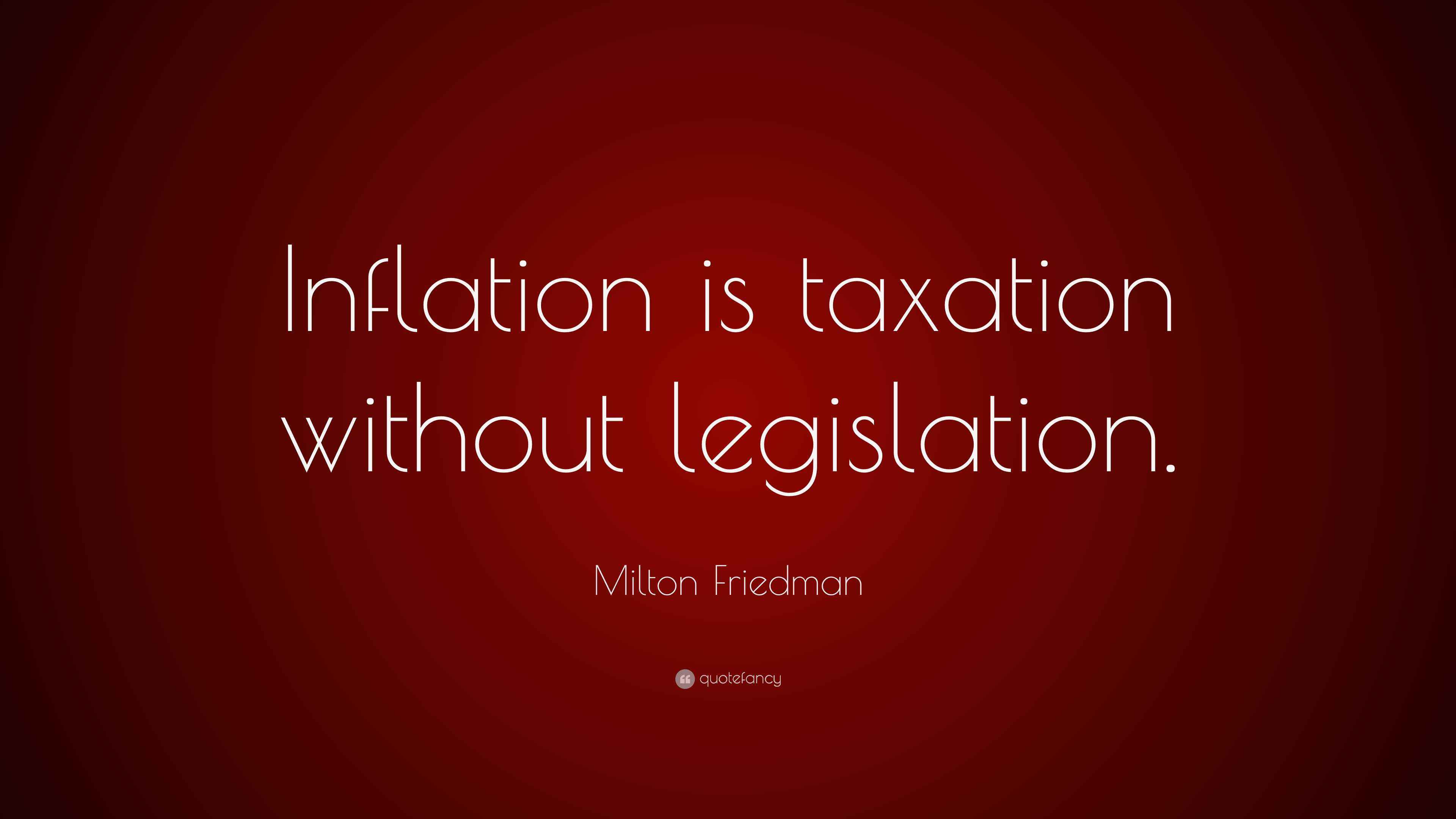 Milton Friedman Quote: “Inflation is taxation without legislation.”