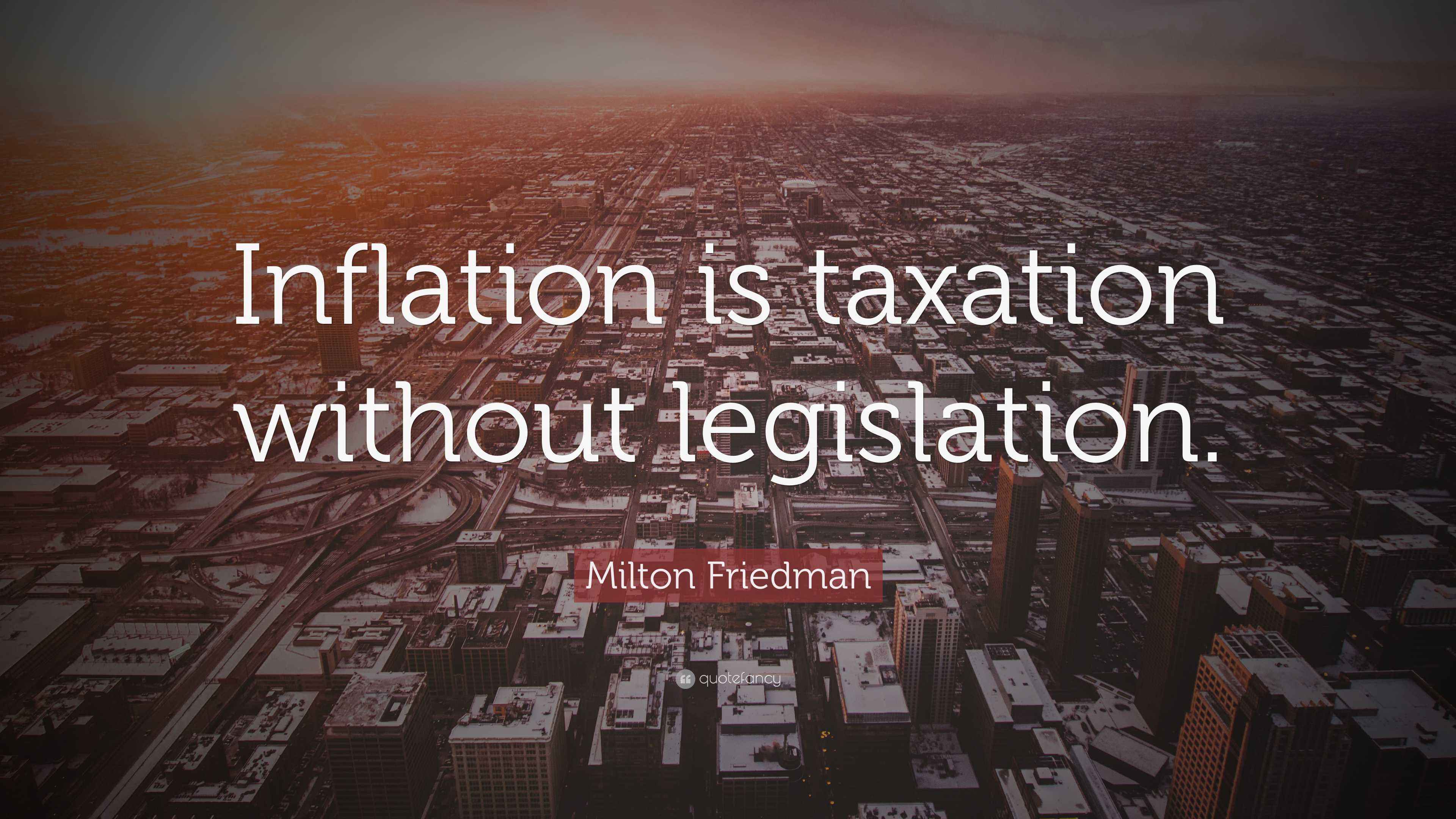 Milton Friedman Quote: “Inflation is taxation without legislation.”