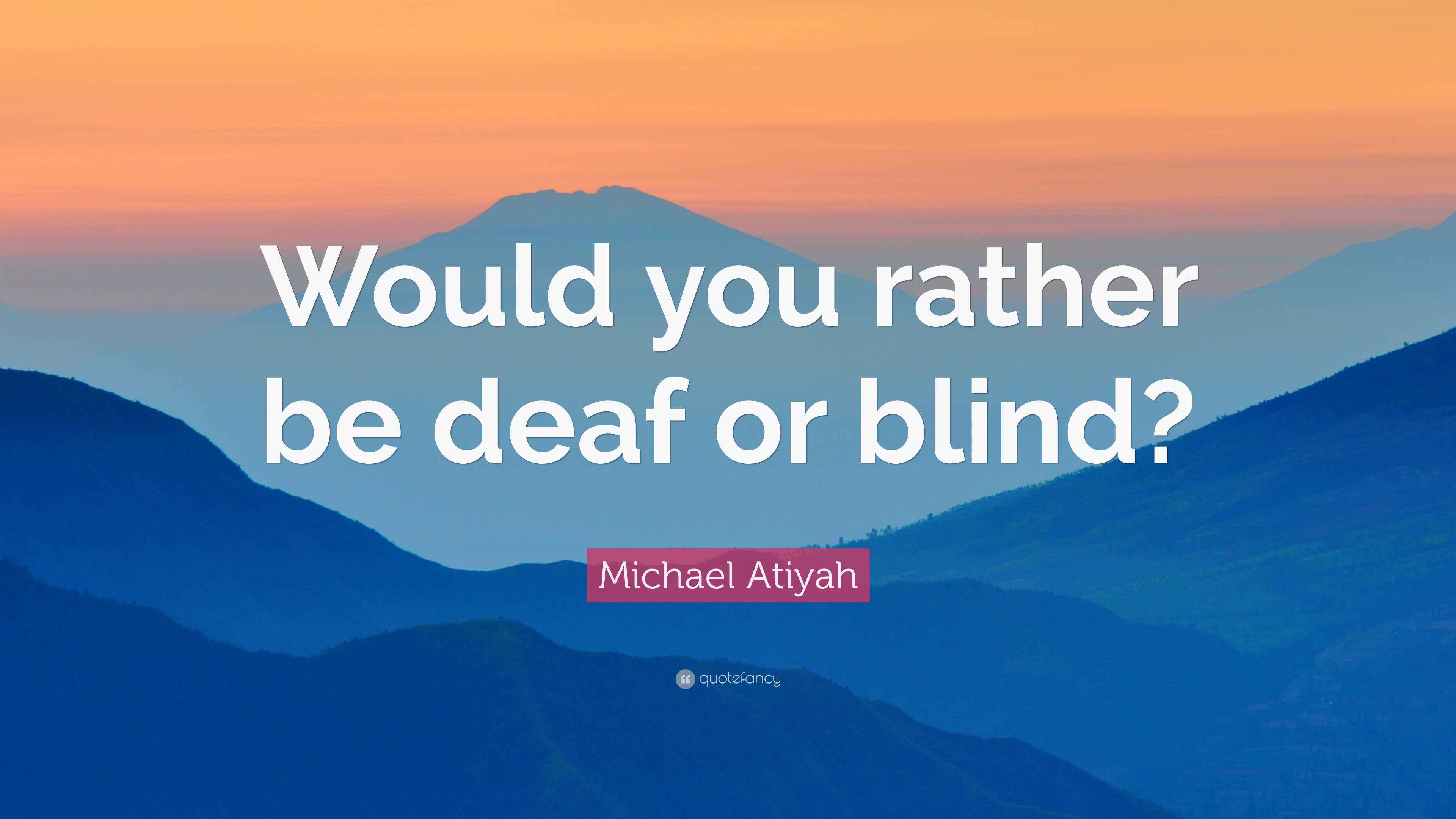 Michael Atiyah Quote: “Would you rather be deaf or blind?”