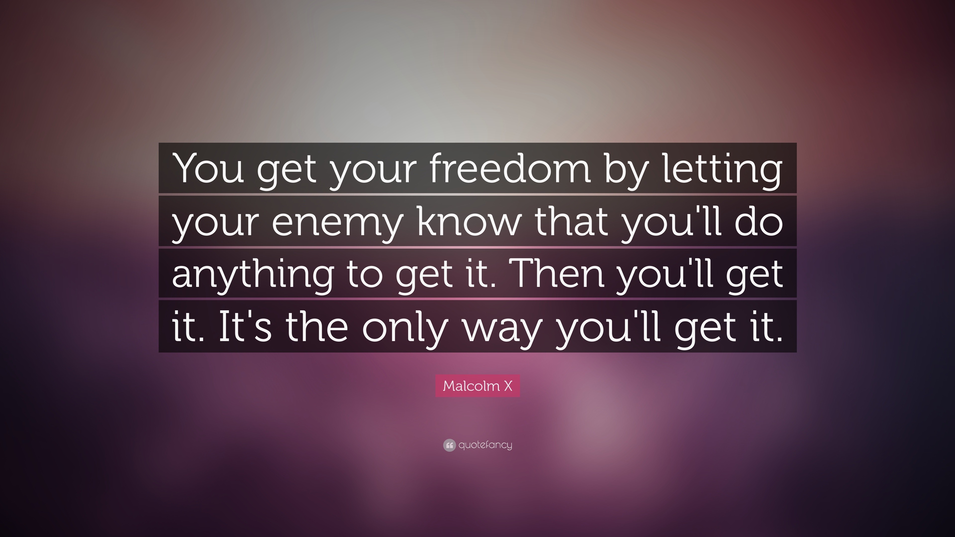 Malcolm X Quote: “You get your freedom by letting your enemy know that ...