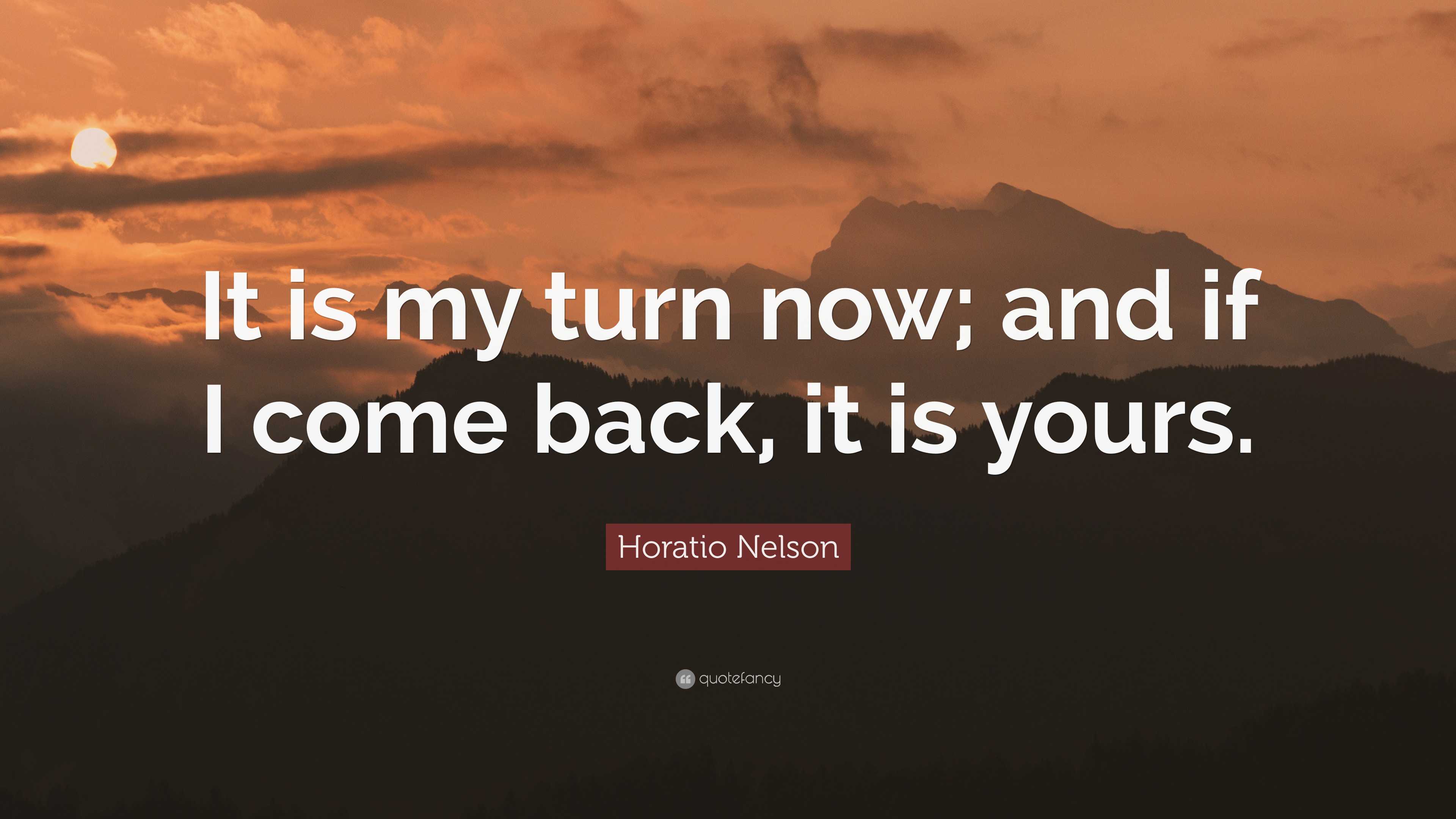 Horatio Nelson Quote: “It is my turn now; and if I come back, it is yours.”