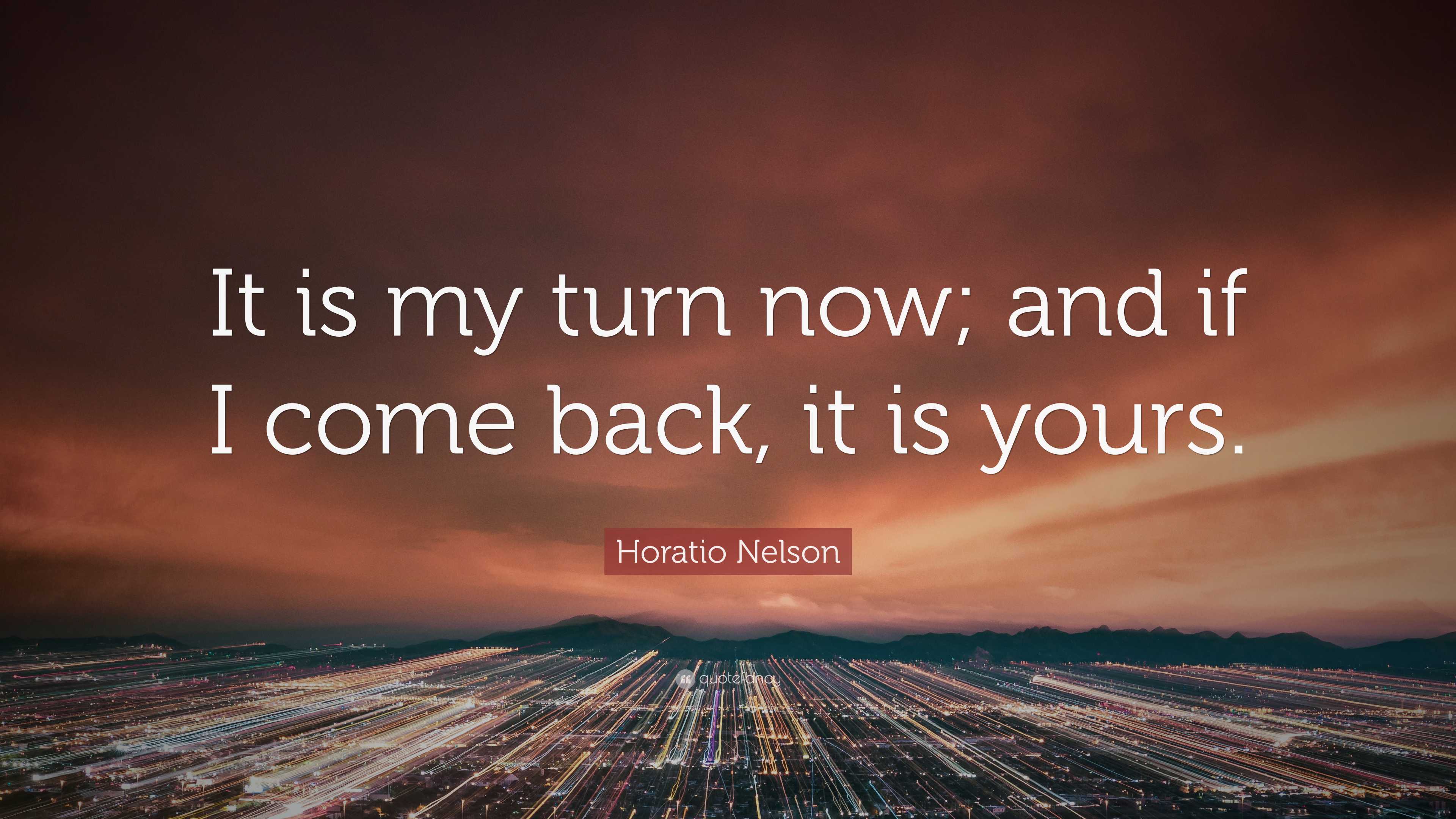 Horatio Nelson Quote: “It is my turn now; and if I come back, it is yours.”
