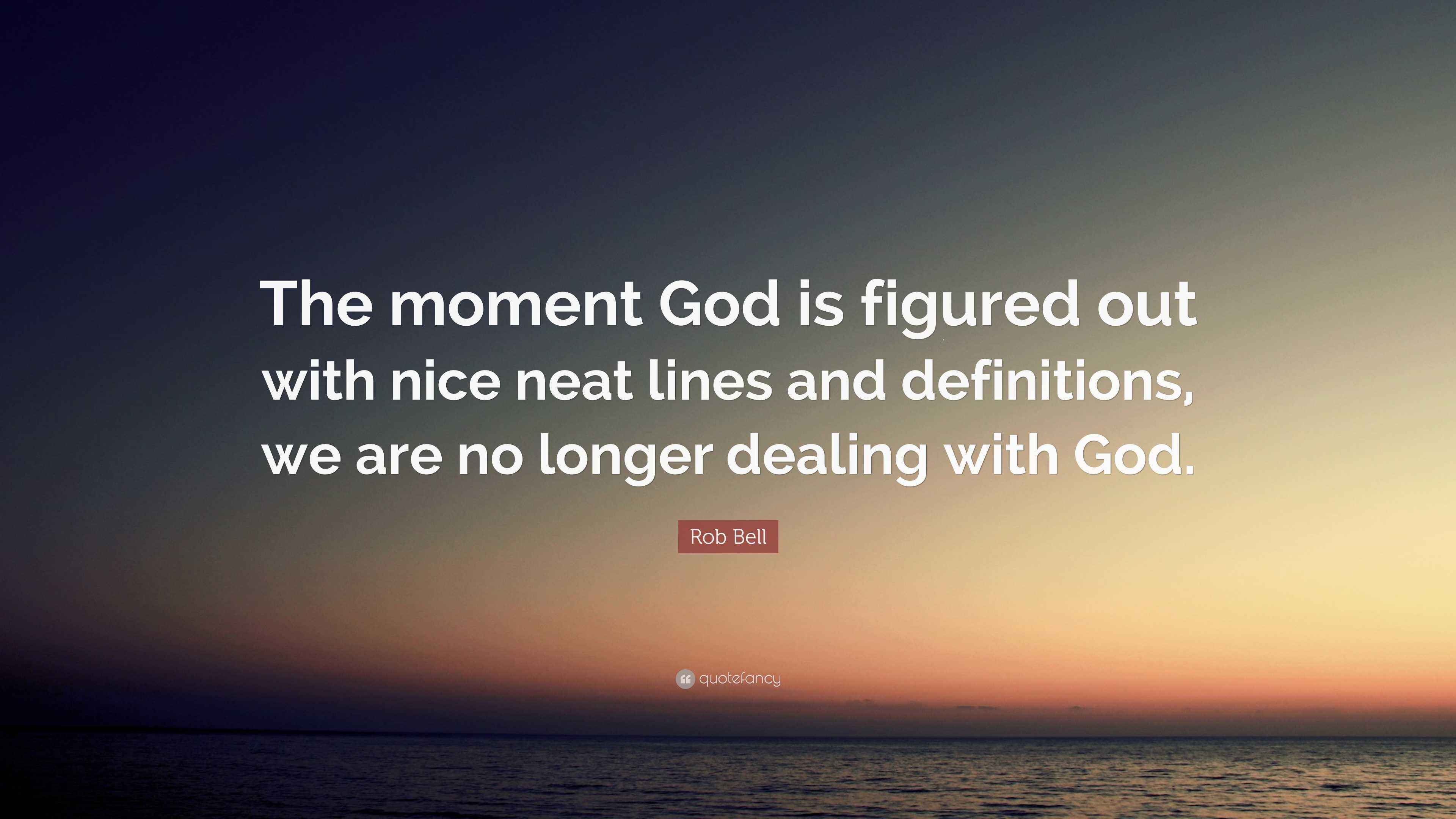 Rob Bell Quote: “The moment God is figured out with nice neat lines and ...