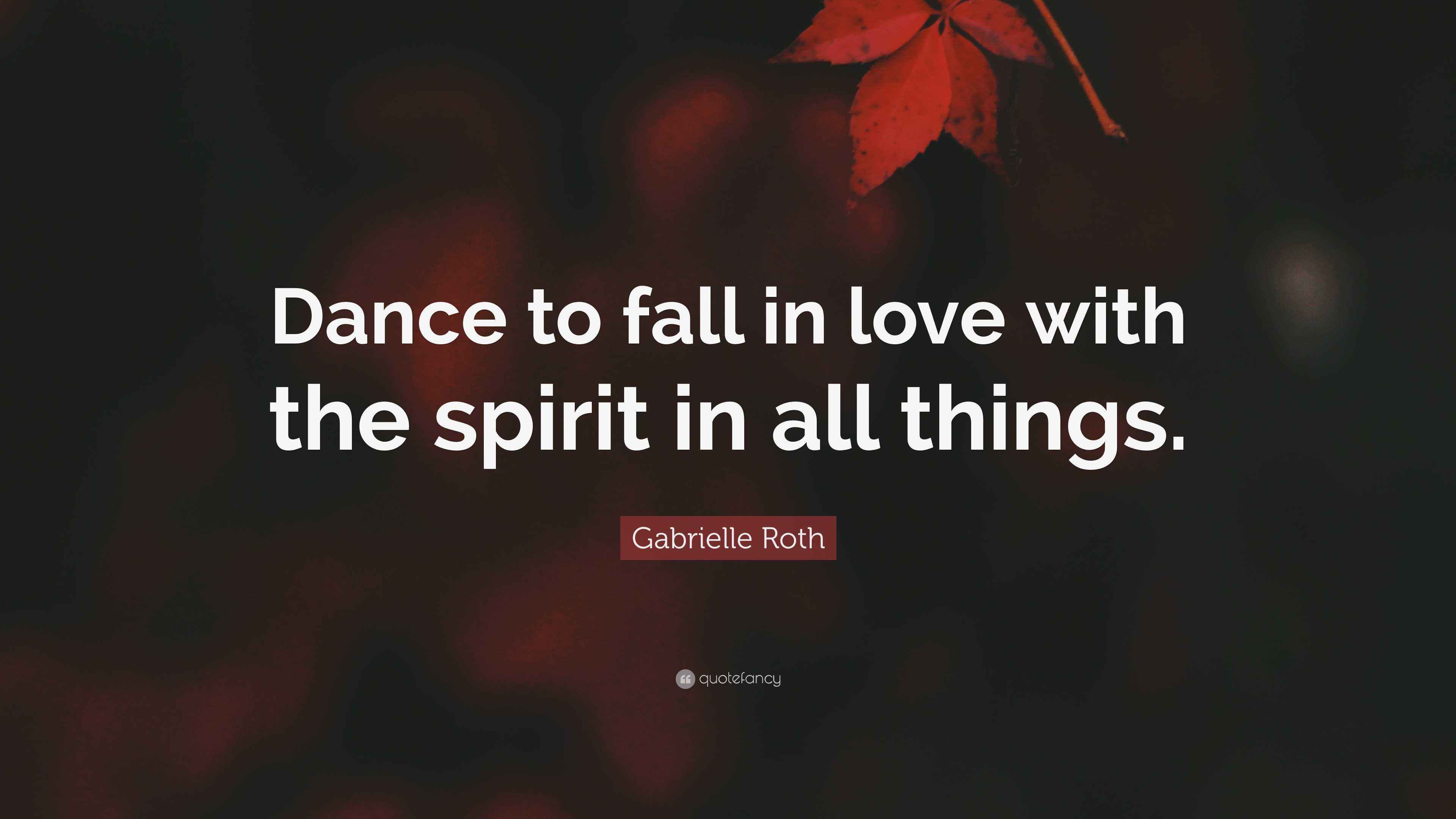 Gabrielle Roth Quote: “Dance to fall in love with the spirit in all ...