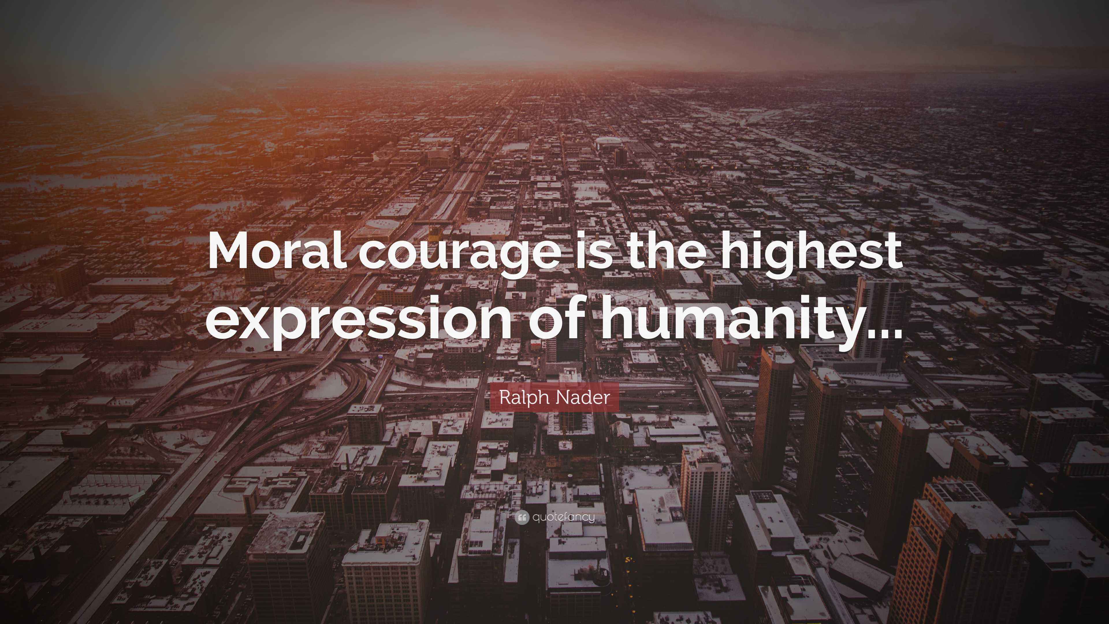 Ralph Nader Quote: “Moral courage is the highest expression of humanity...”