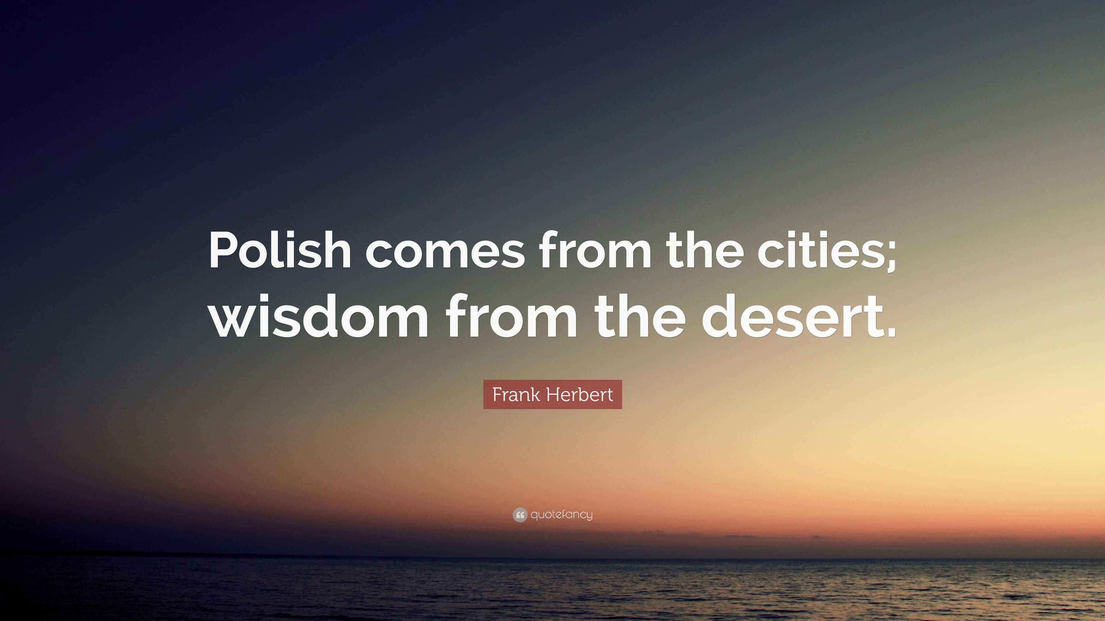 Frank Herbert Quote: “Polish comes from the cities; wisdom from the ...