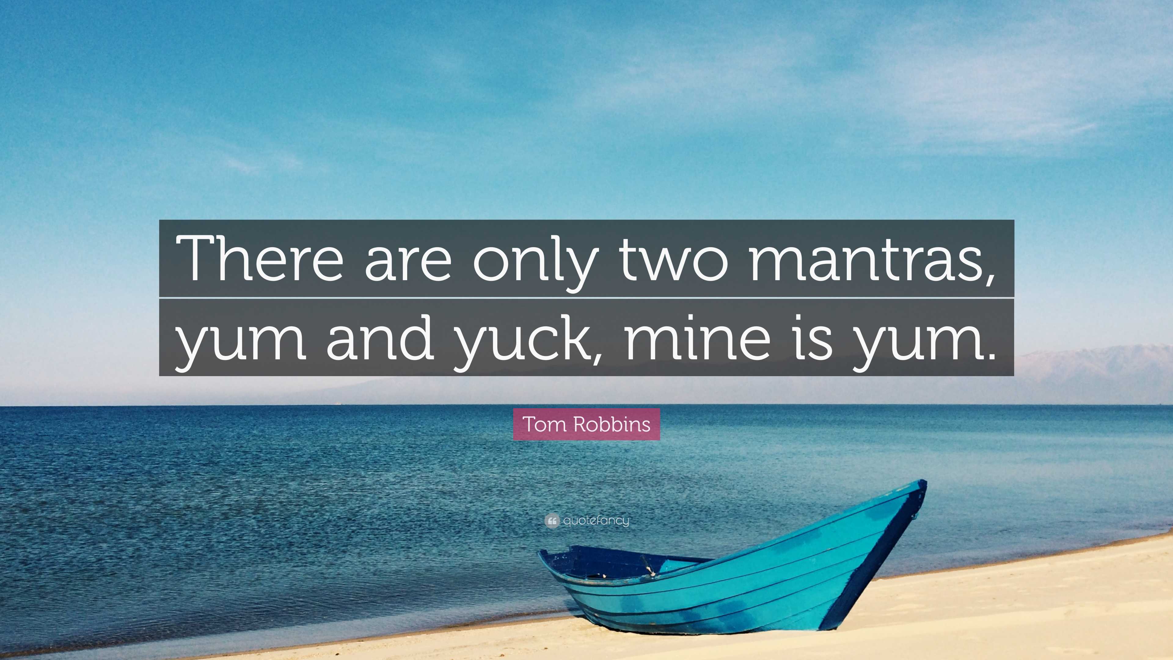 Tom Robbins Quote: “There are only two mantras, yum and yuck, mine is yum.”