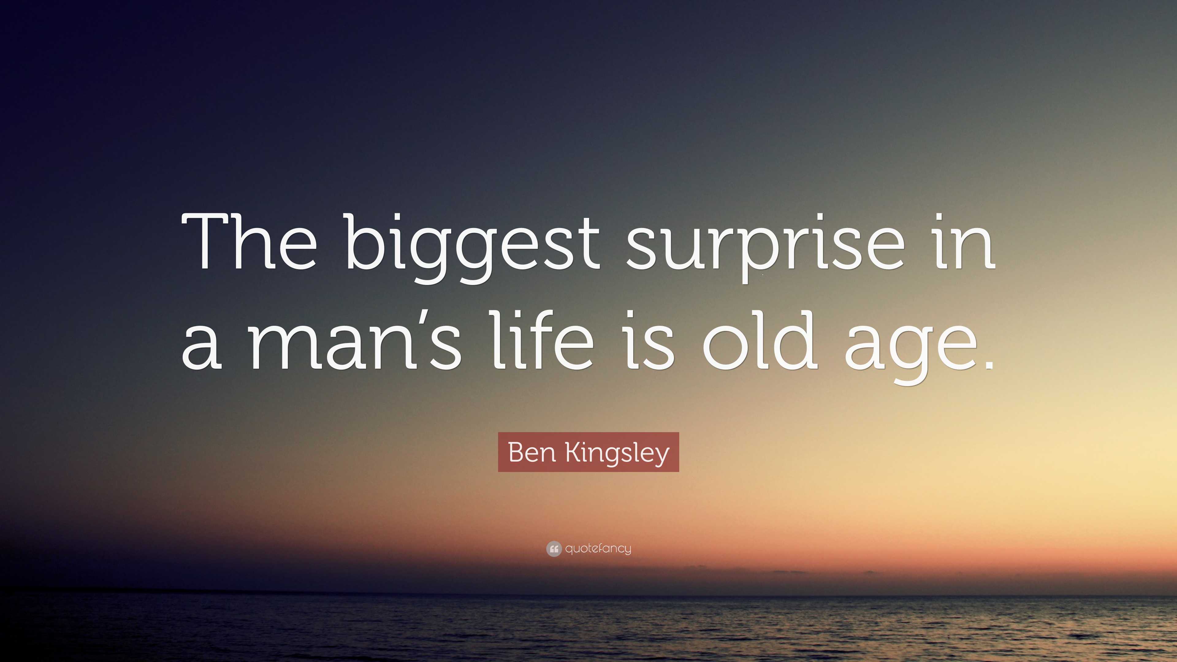 Ben Kingsley Quote: “The biggest surprise in a man’s life is old age.”