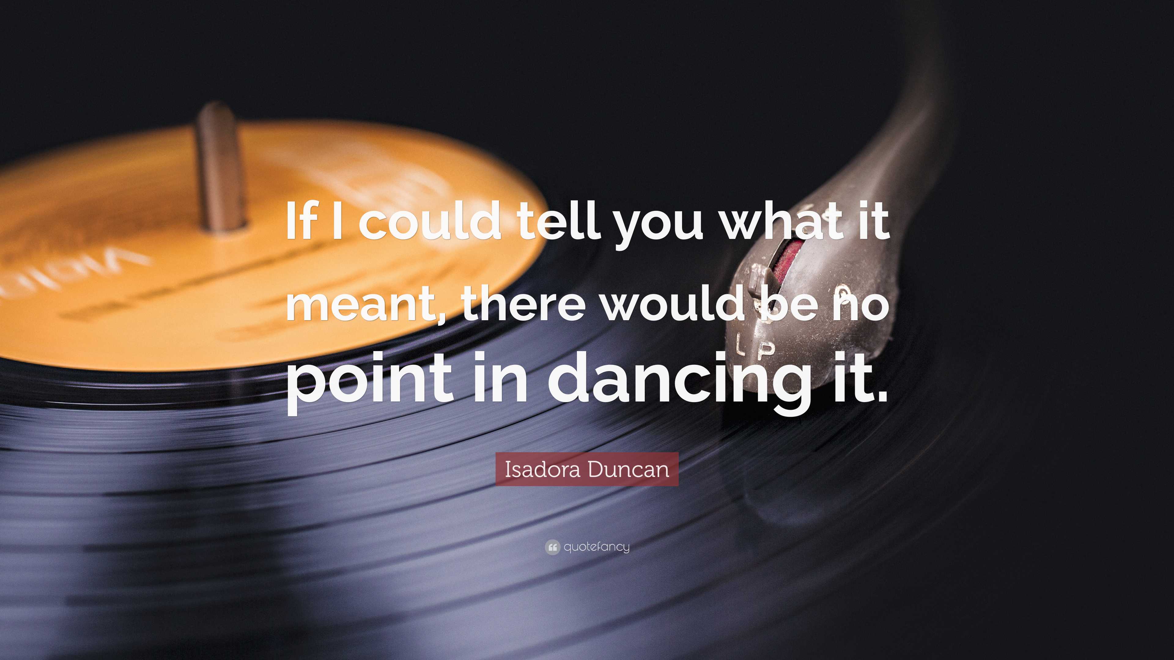 Isadora Duncan Quote: “If I could tell you what it meant, there would ...