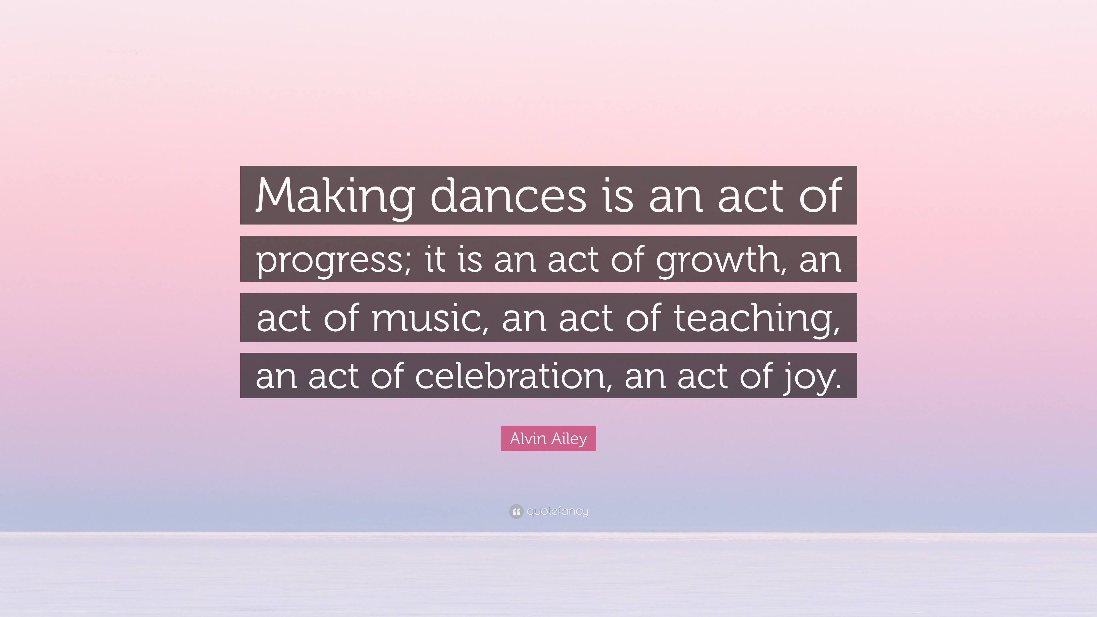 Alvin Ailey Quote: “Making dances is an act of progress; it is an act ...