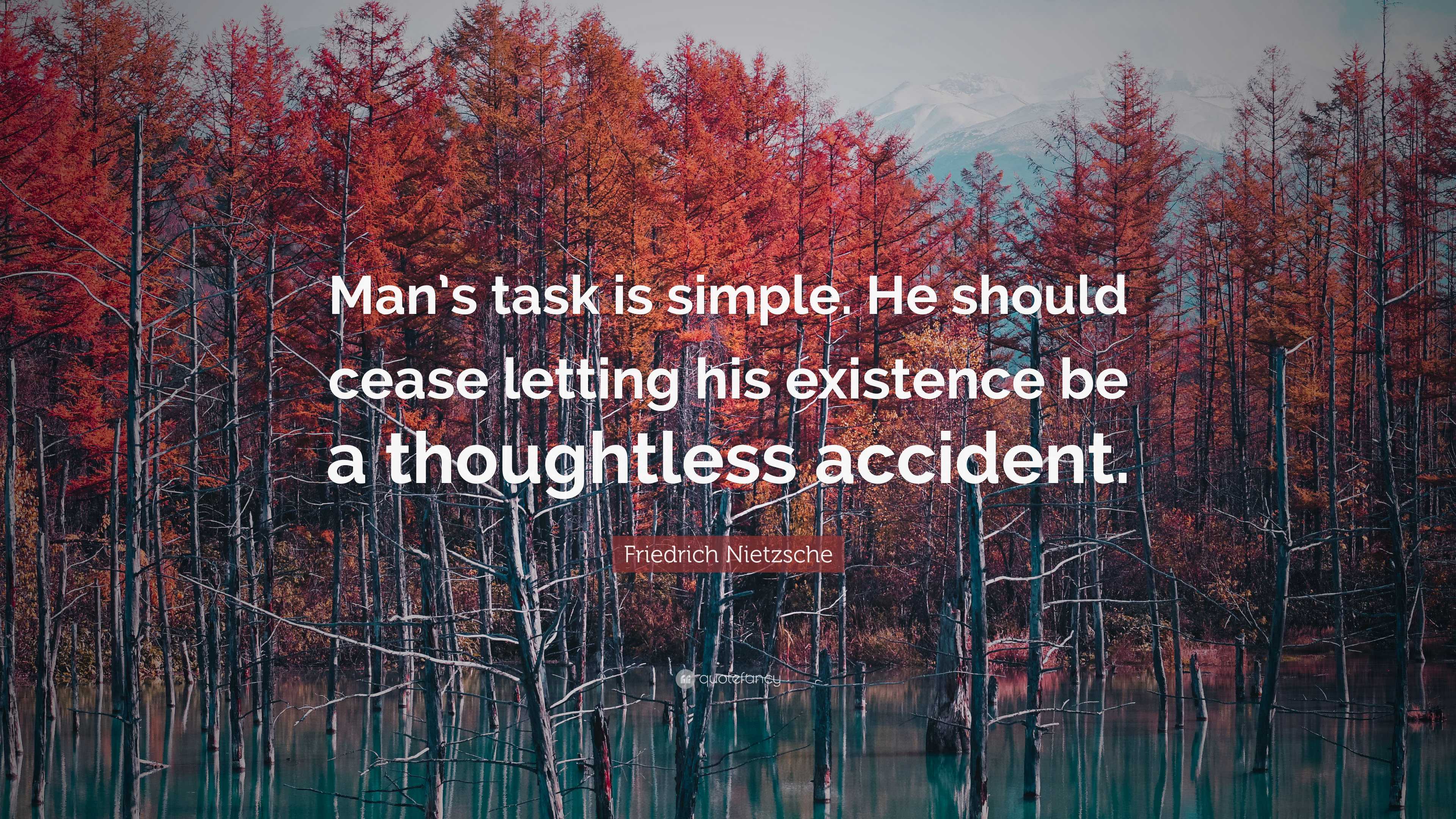 Friedrich Nietzsche Quote: “Man’s task is simple. He should cease ...