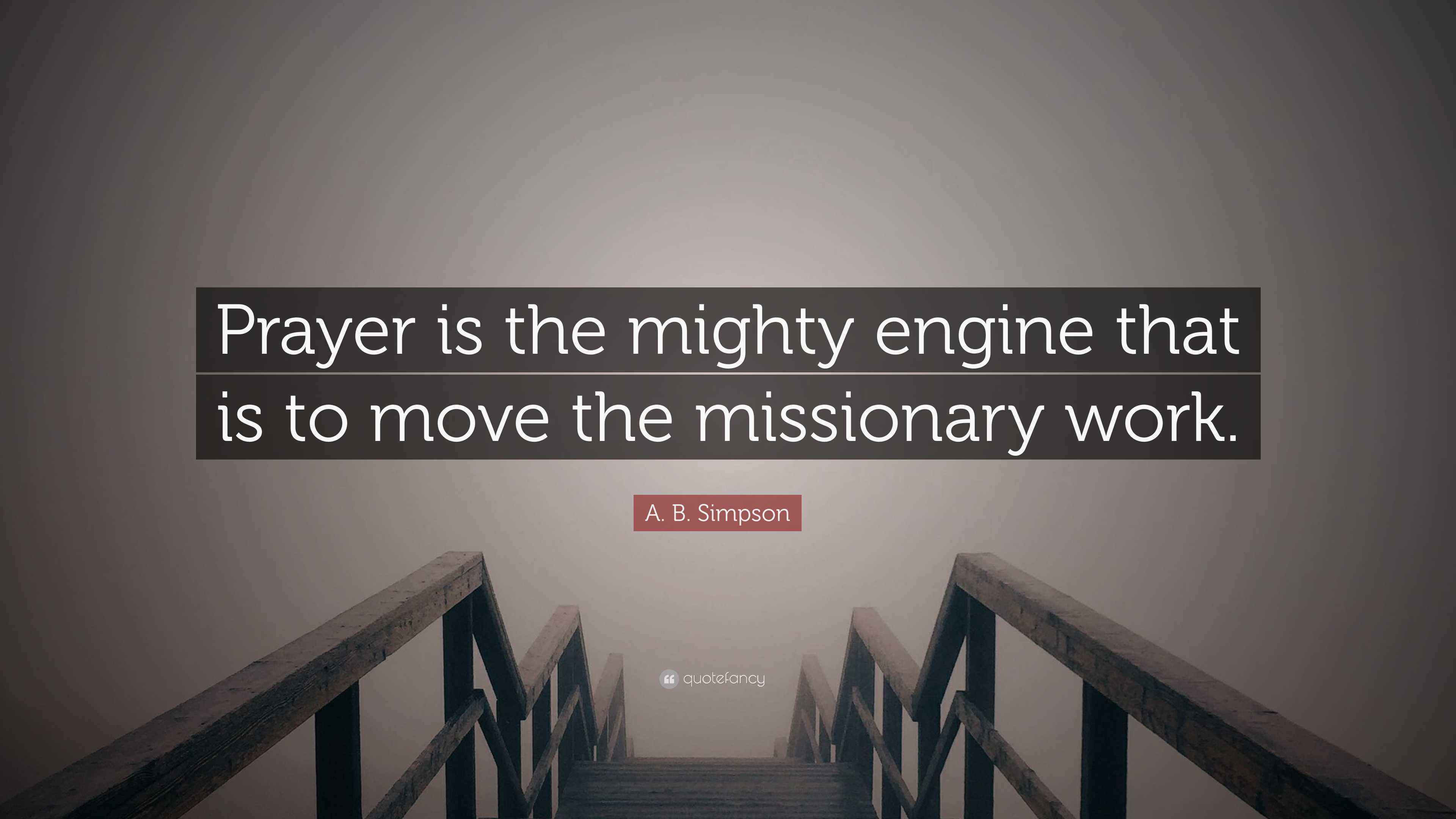 A. B. Simpson Quote: “Prayer is the mighty engine that is to move the ...
