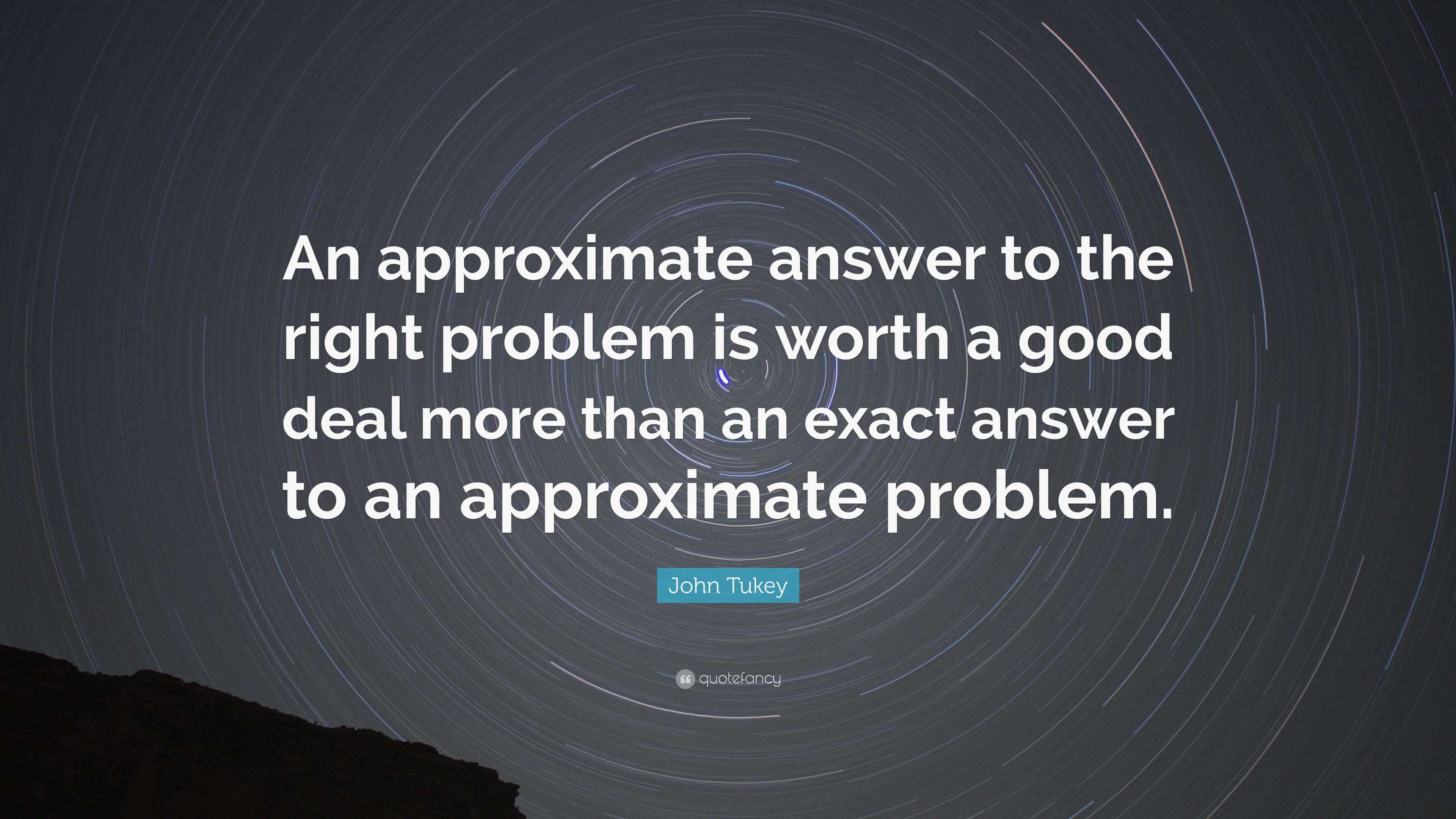 John Tukey Quote: “An approximate answer to the right problem is worth ...