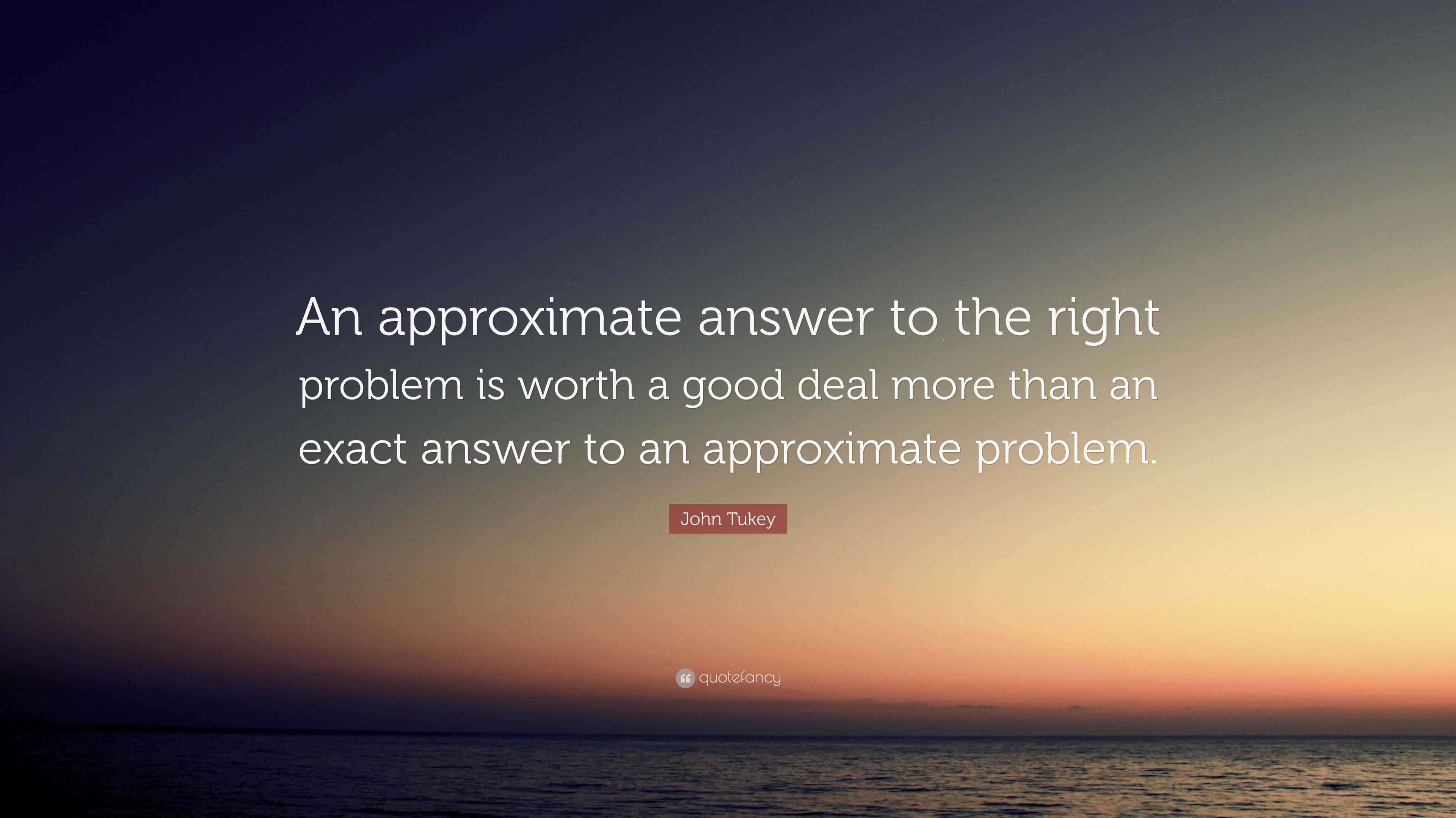 John Tukey Quote: “An approximate answer to the right problem is worth ...