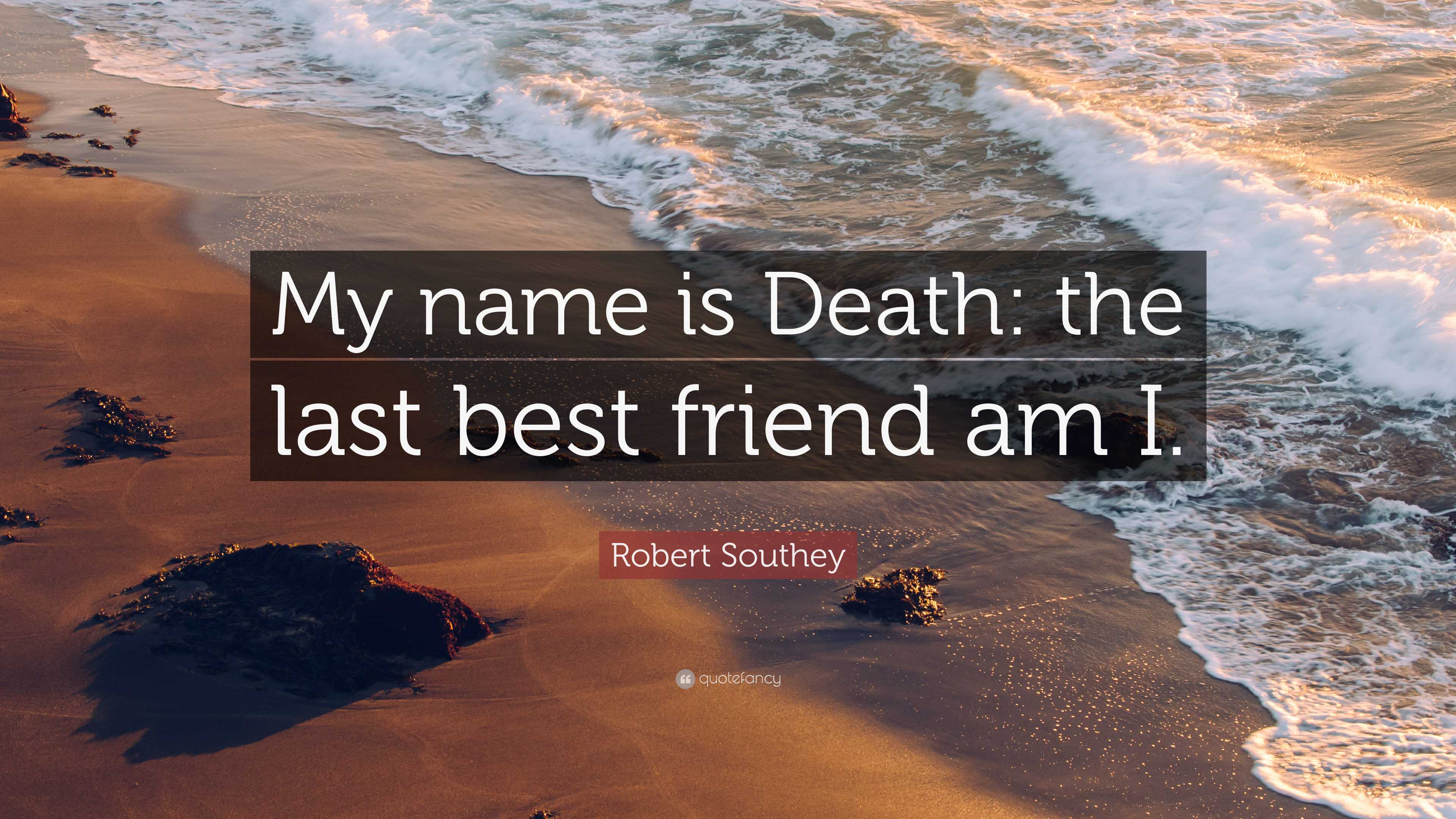 Robert Southey Quote: “My name is Death: the last best friend am I.”