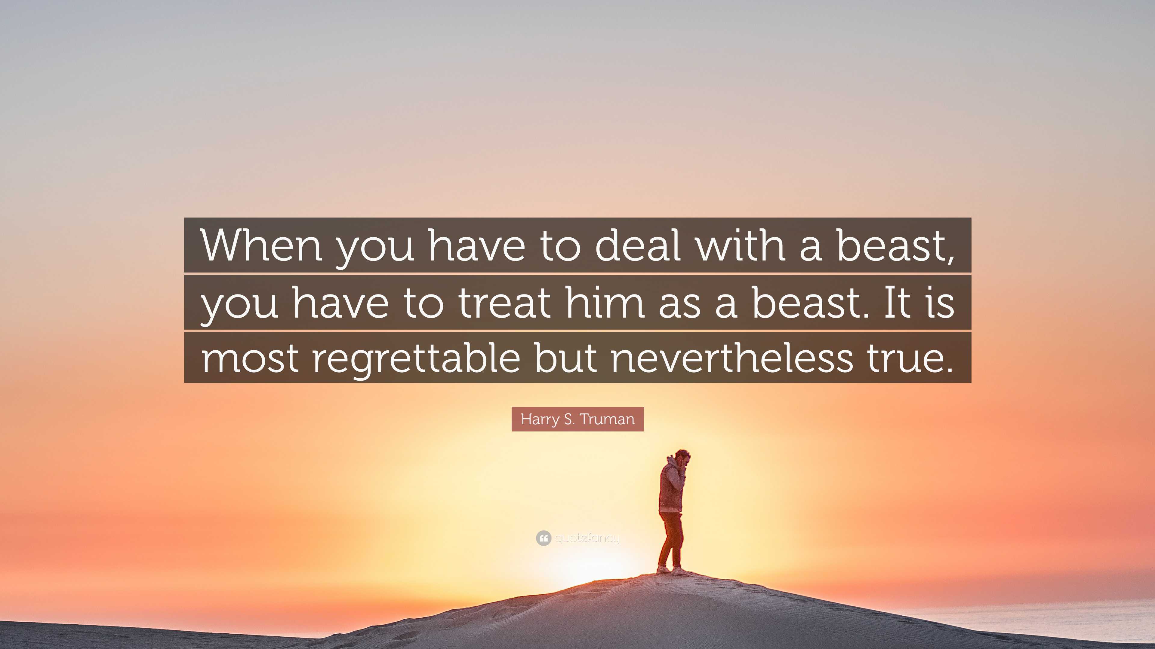 Harry S. Truman Quote: “When you have to deal with a beast, you have to ...