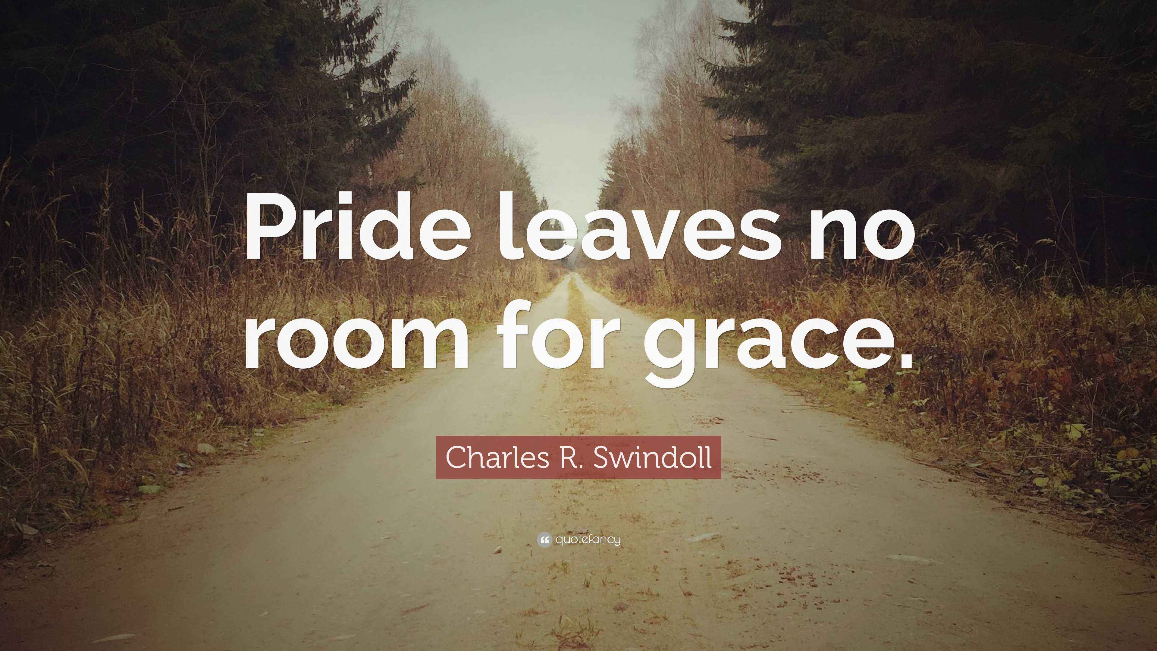 Charles R. Swindoll Quote: “Pride leaves no room for grace.”
