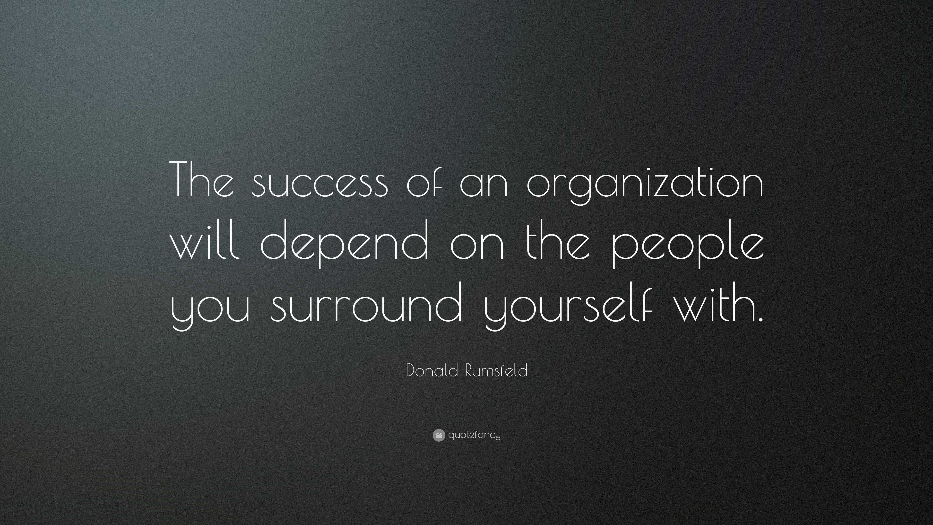 Donald Rumsfeld Quote: “The success of an organization will depend on ...