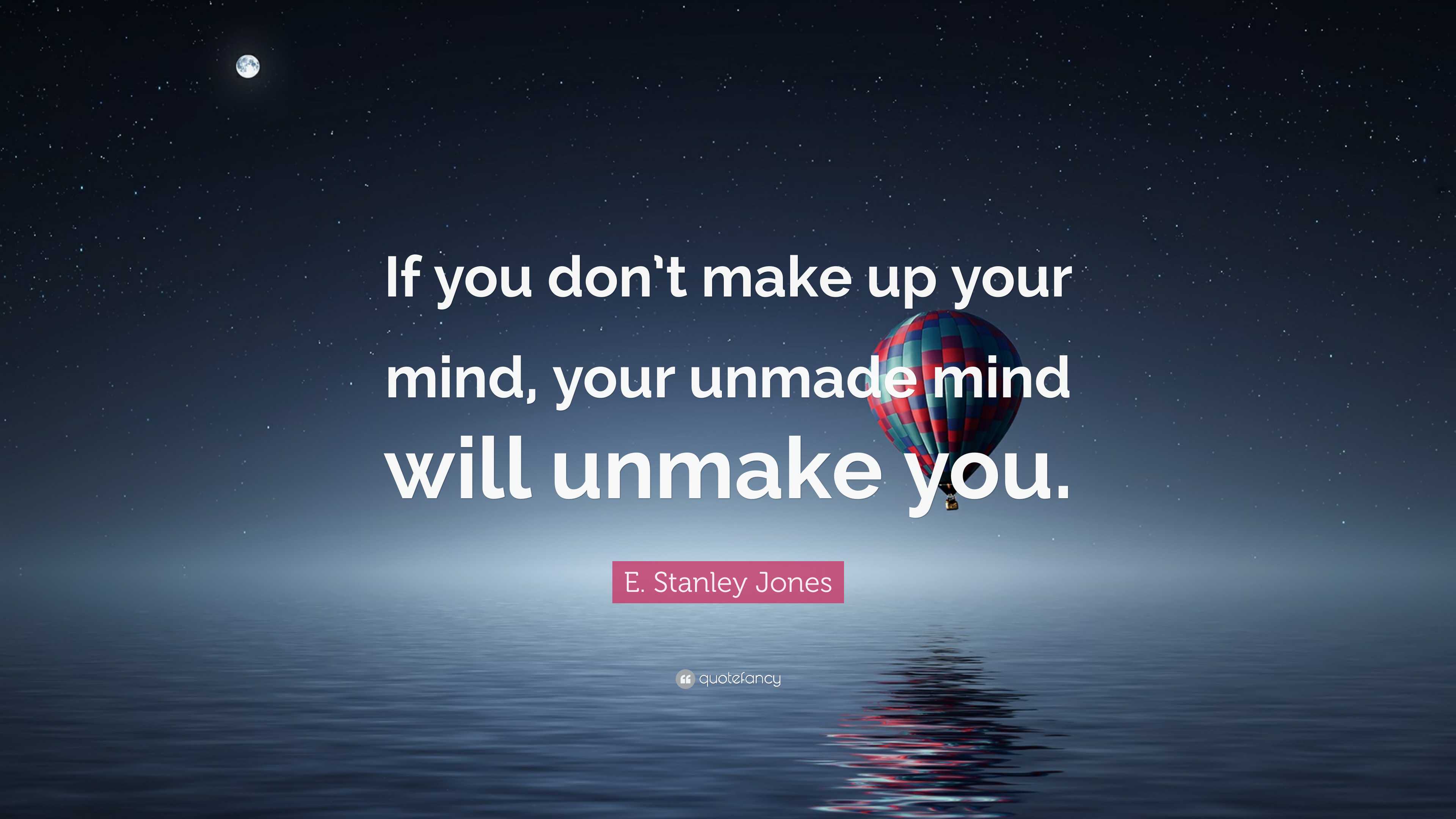 E. Stanley Jones Quote: “If you don’t make up your mind, your unmade ...