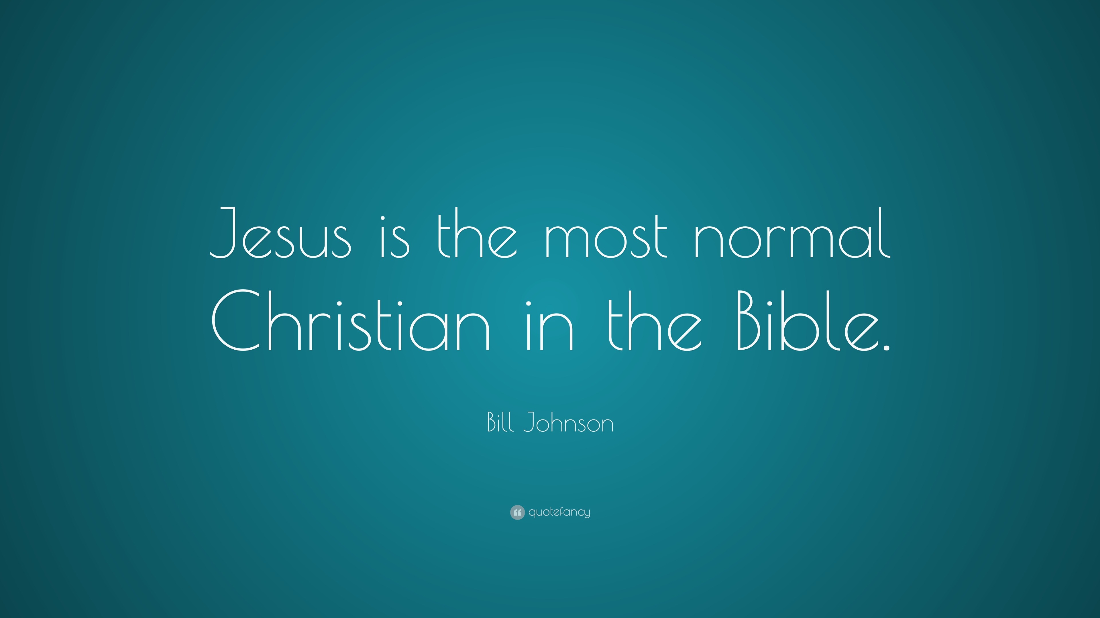 Bill Johnson Quote: “Jesus is the most normal Christian in the Bible.”