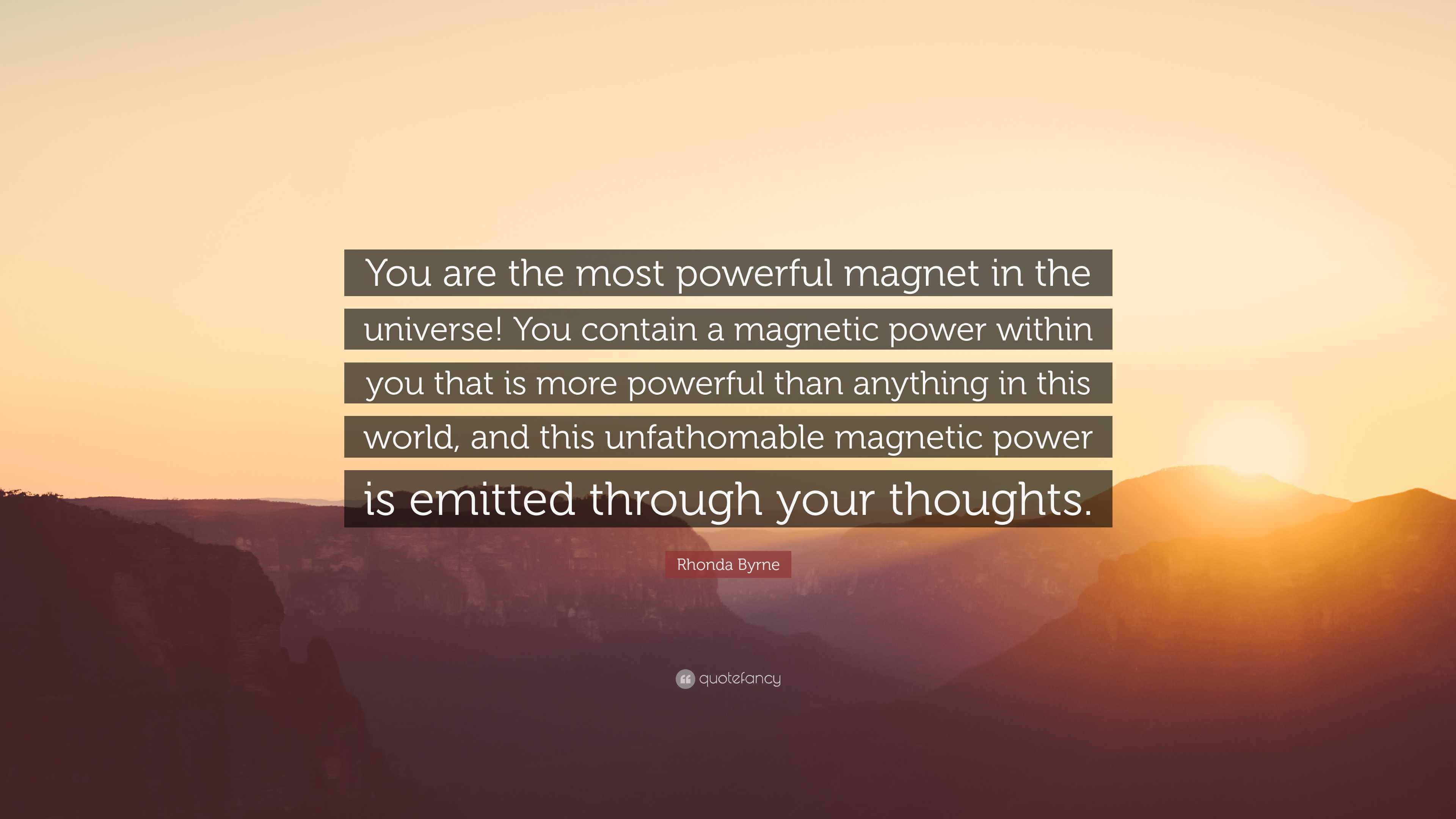 Rhonda Byrne Quote: “You are the most powerful magnet in the universe ...