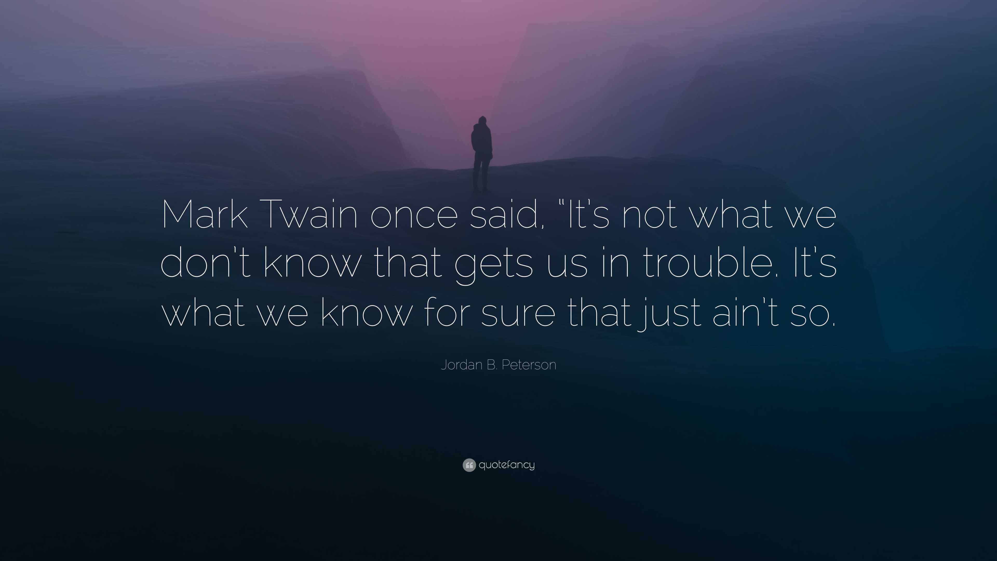 Jordan B. Peterson Quote: “Mark Twain once said, “It’s not what we don ...