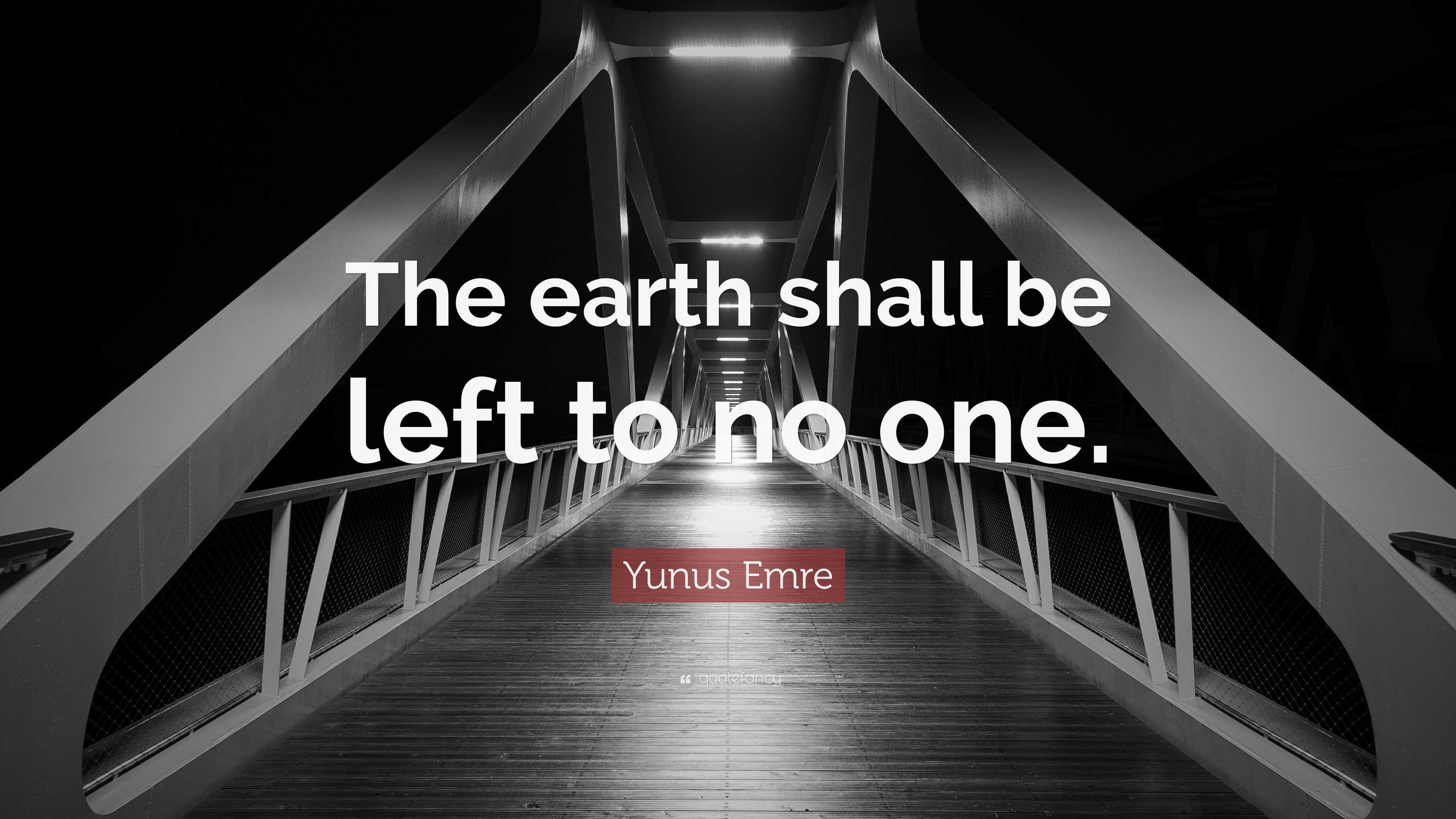 Yunus Emre Quote: “The earth shall be left to no one.”