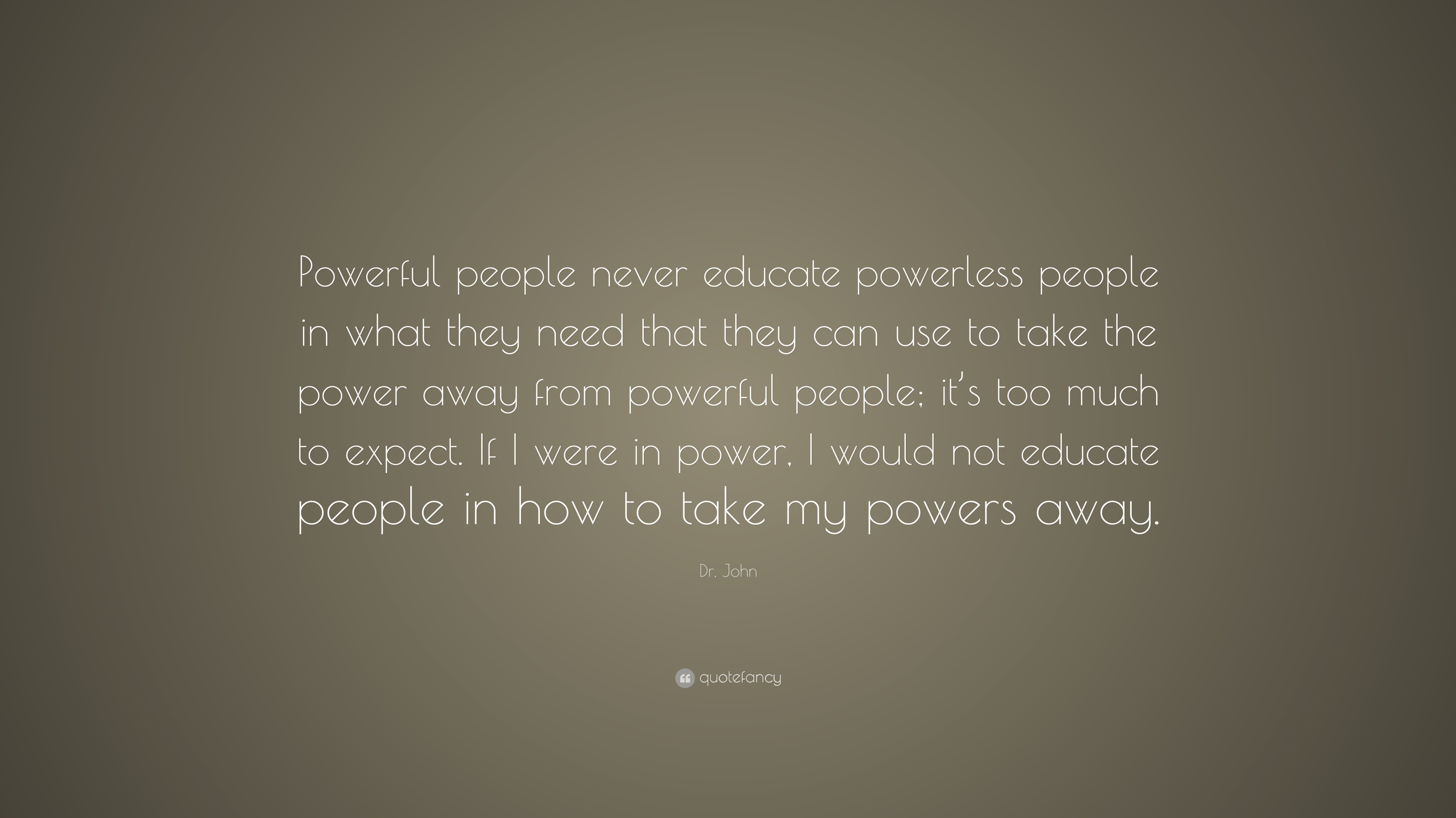Dr. John Quote: “Powerful people never educate powerless people in what ...