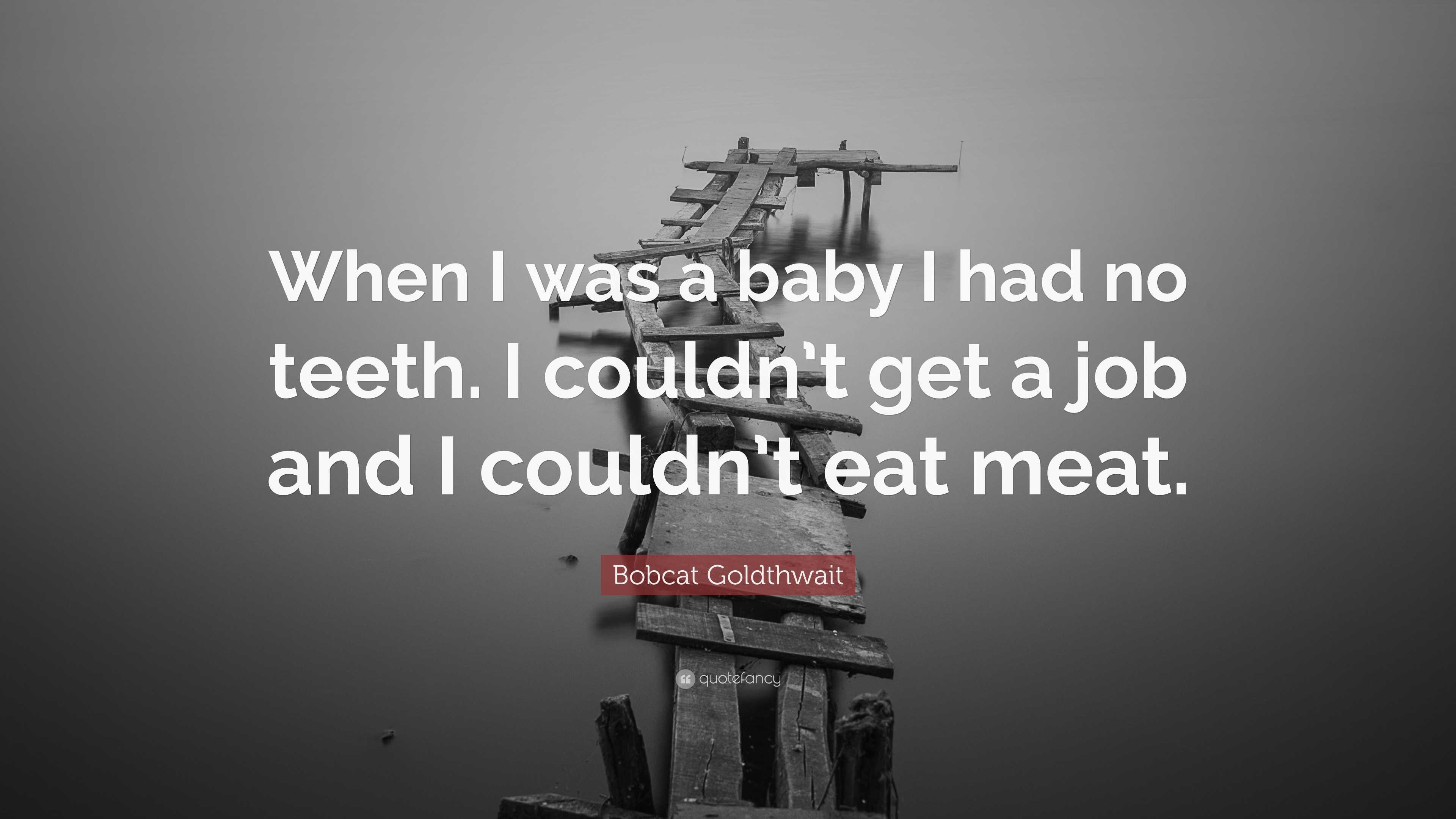 Bobcat Goldthwait Quote: “When I was a baby I had no teeth. I couldn’t ...