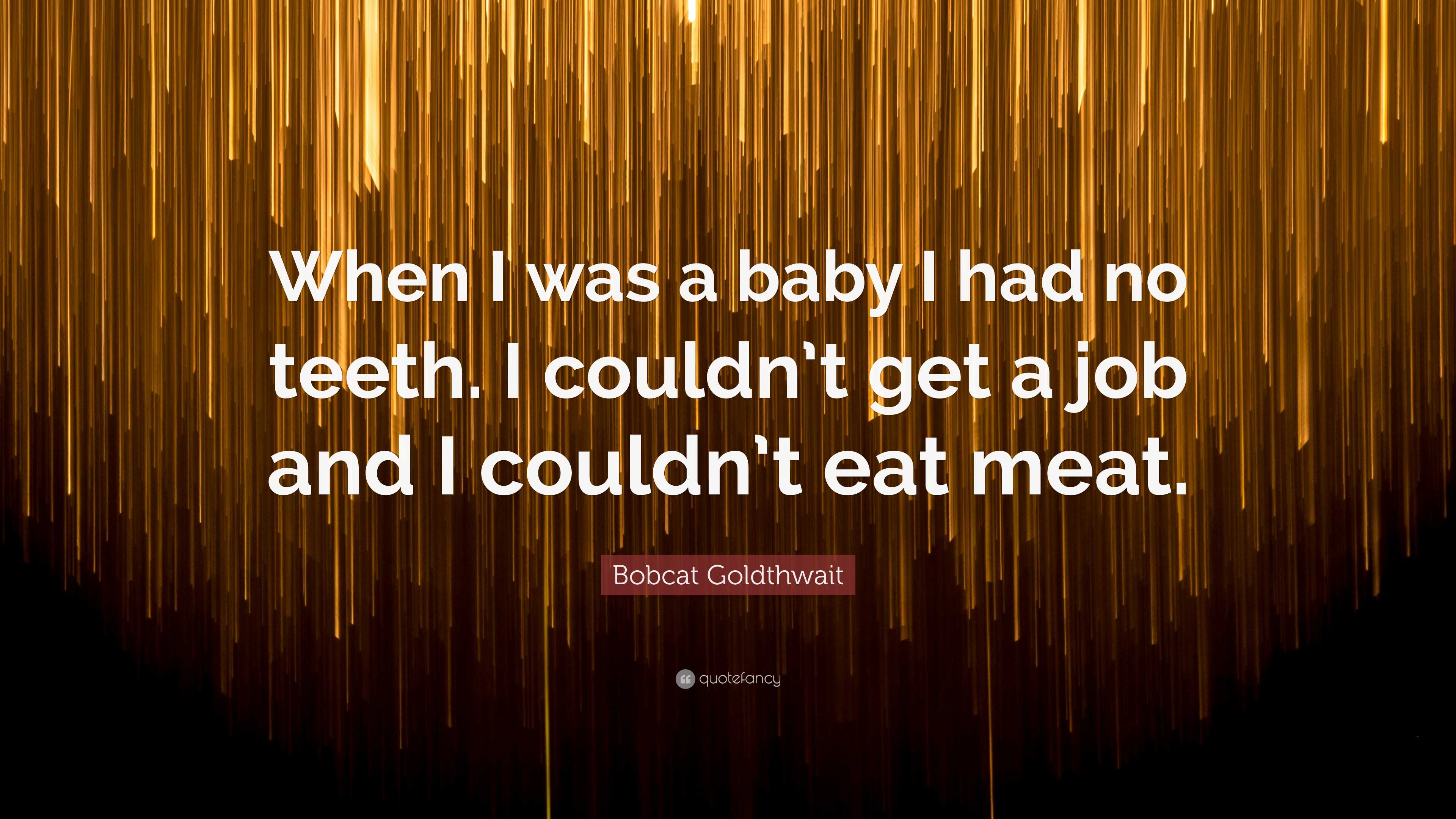Bobcat Goldthwait Quote: “When I was a baby I had no teeth. I couldn’t ...