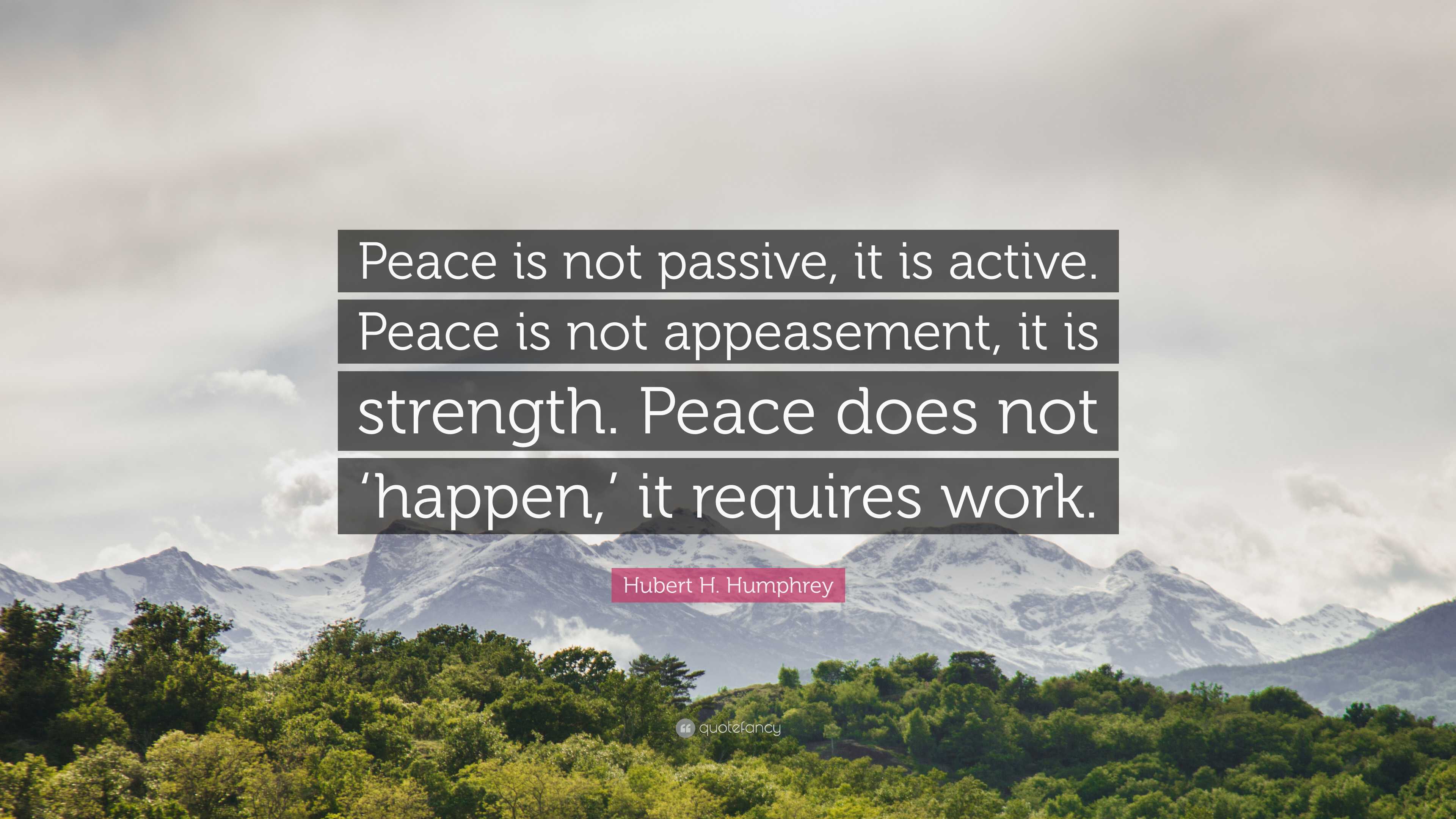 Hubert H. Humphrey Quote: “Peace is not passive, it is active. Peace is ...