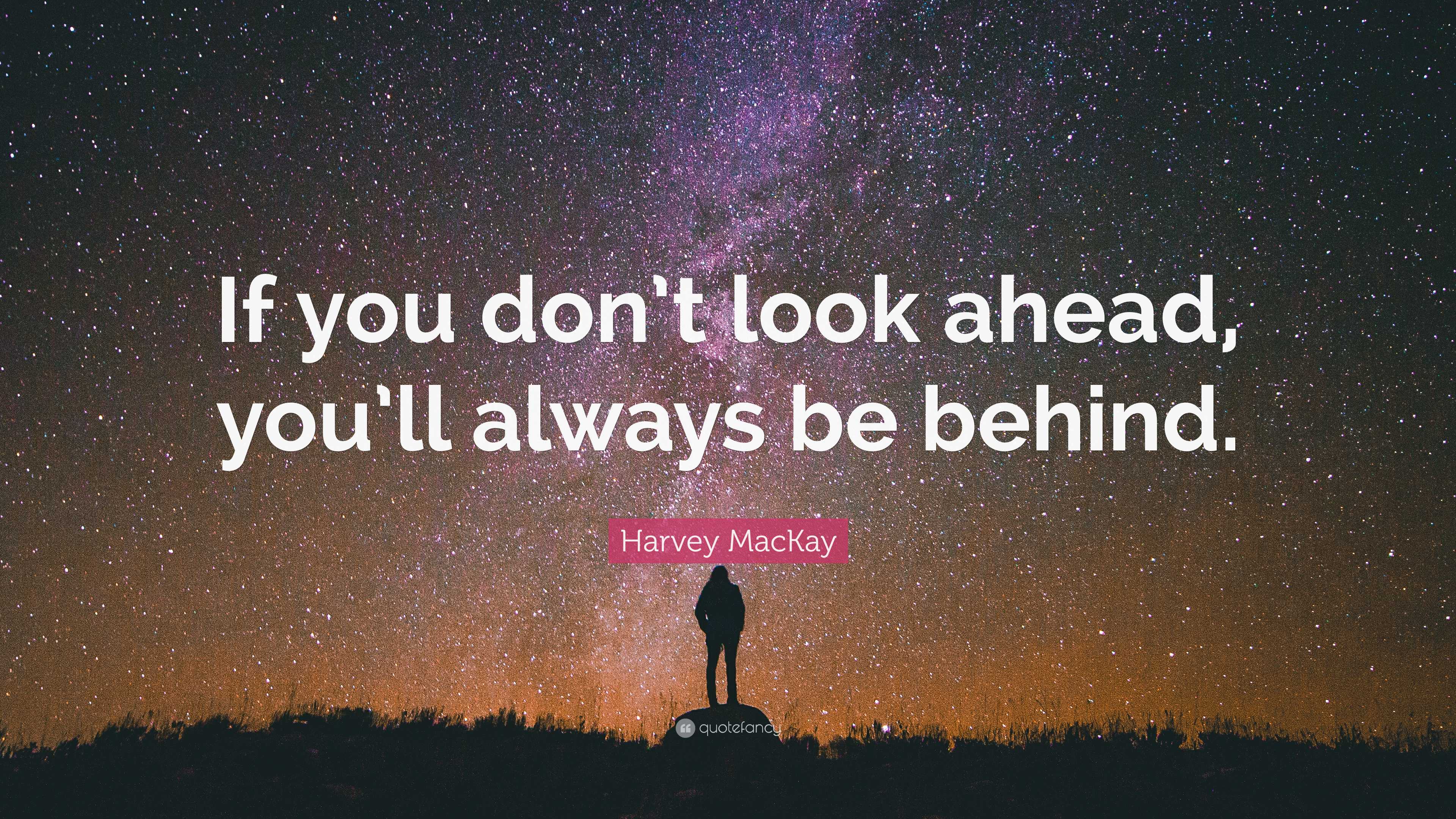 Harvey MacKay Quote: “If you don’t look ahead, you’ll always be behind.”