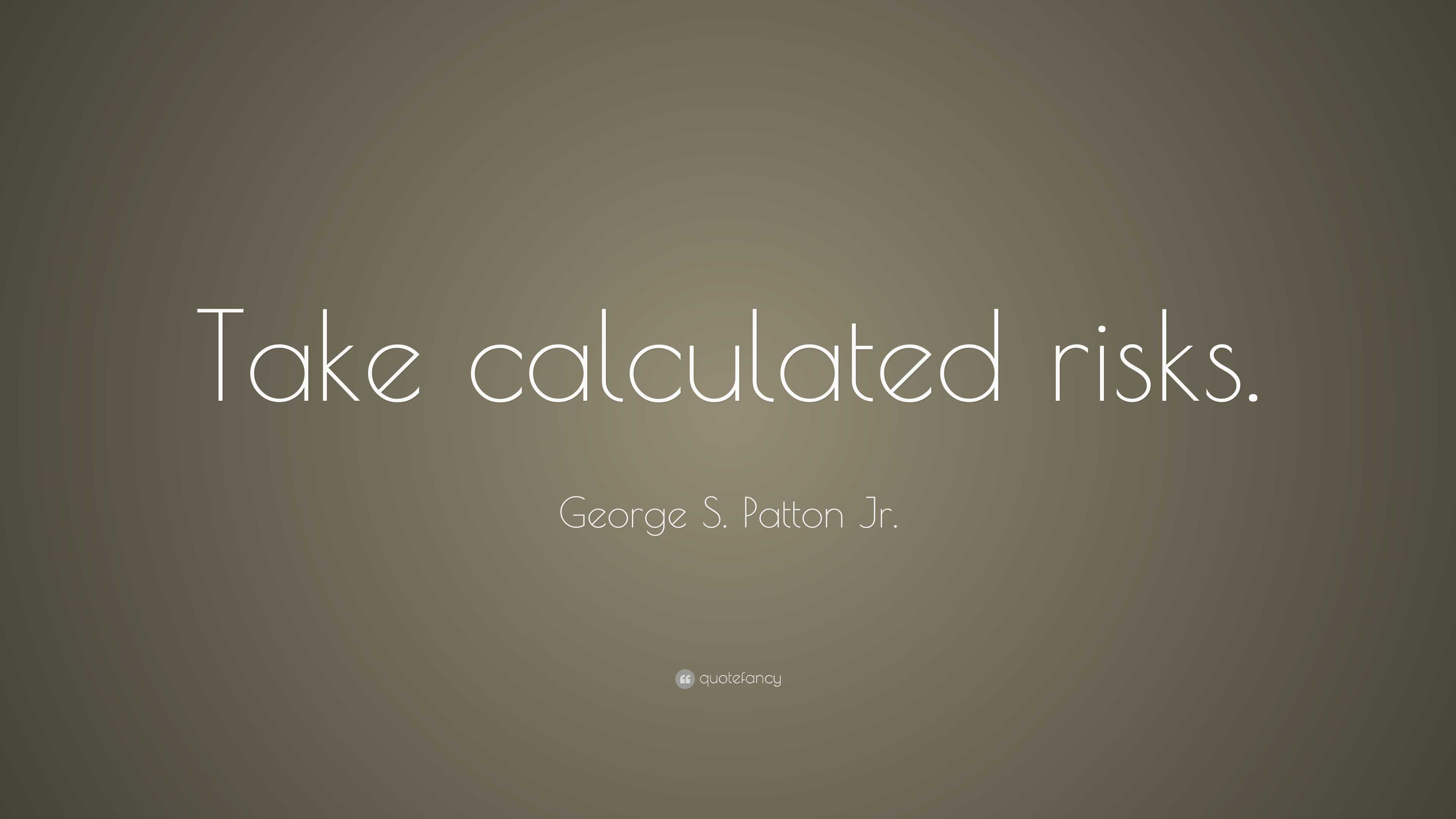 George S. Patton Jr. Quote: “Take calculated risks.”