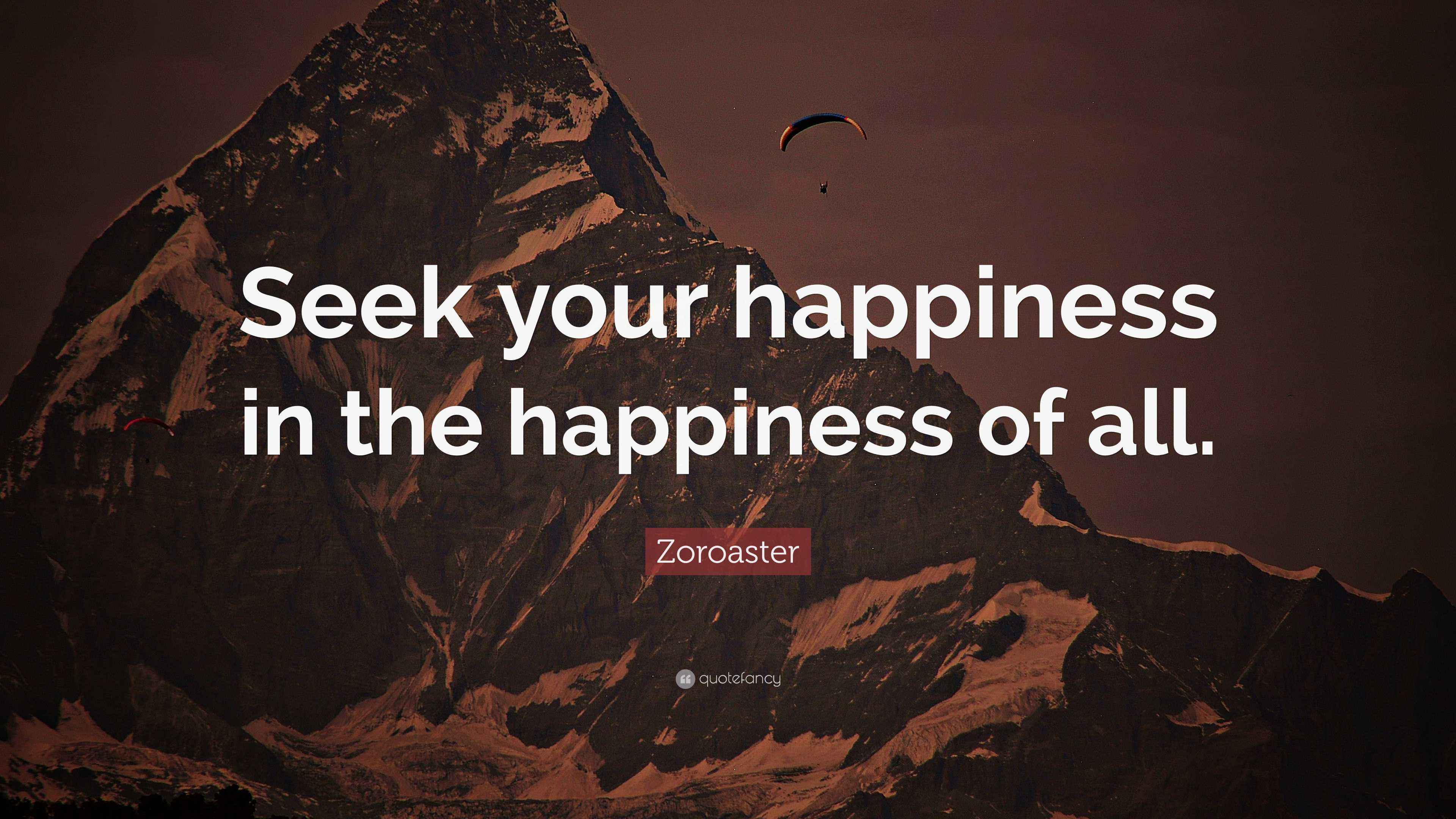 Zoroaster Quote: “Seek your happiness in the happiness of all.”