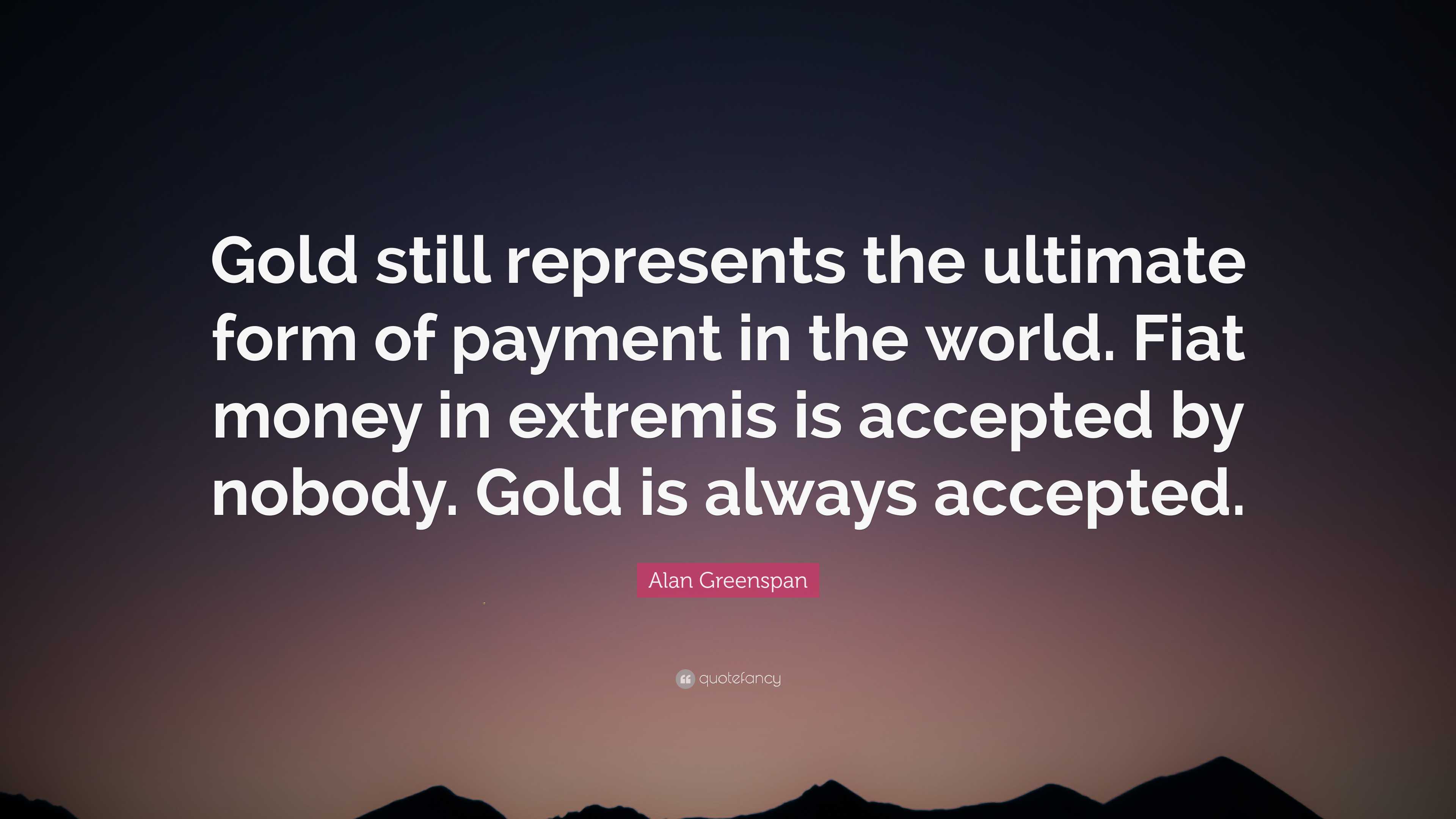 Alan Greenspan Quote: “Gold still represents the ultimate form of ...