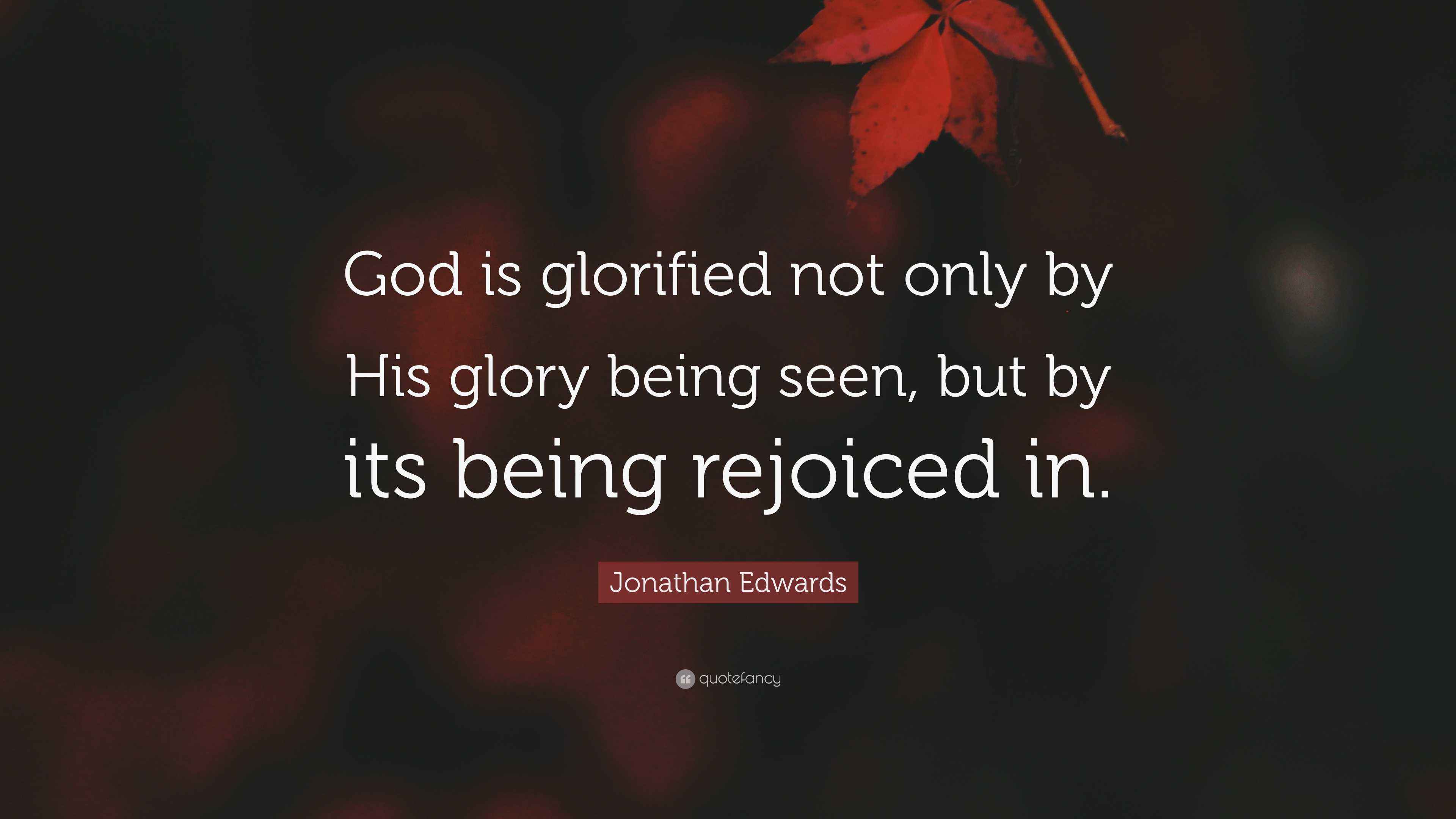 Jonathan Edwards Quote: “God is glorified not only by His glory being ...