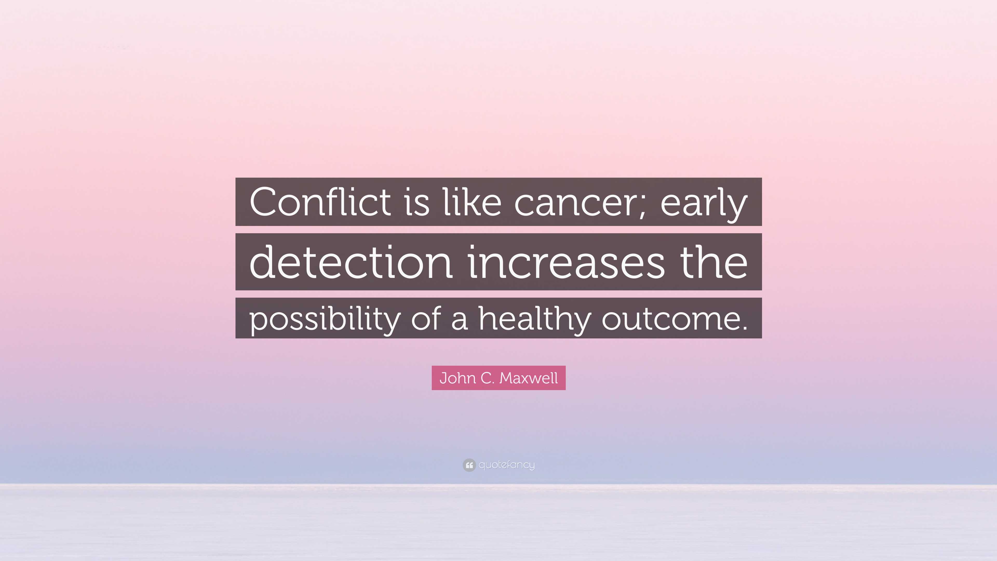 John C. Maxwell Quote: “Conflict is like cancer; early detection ...