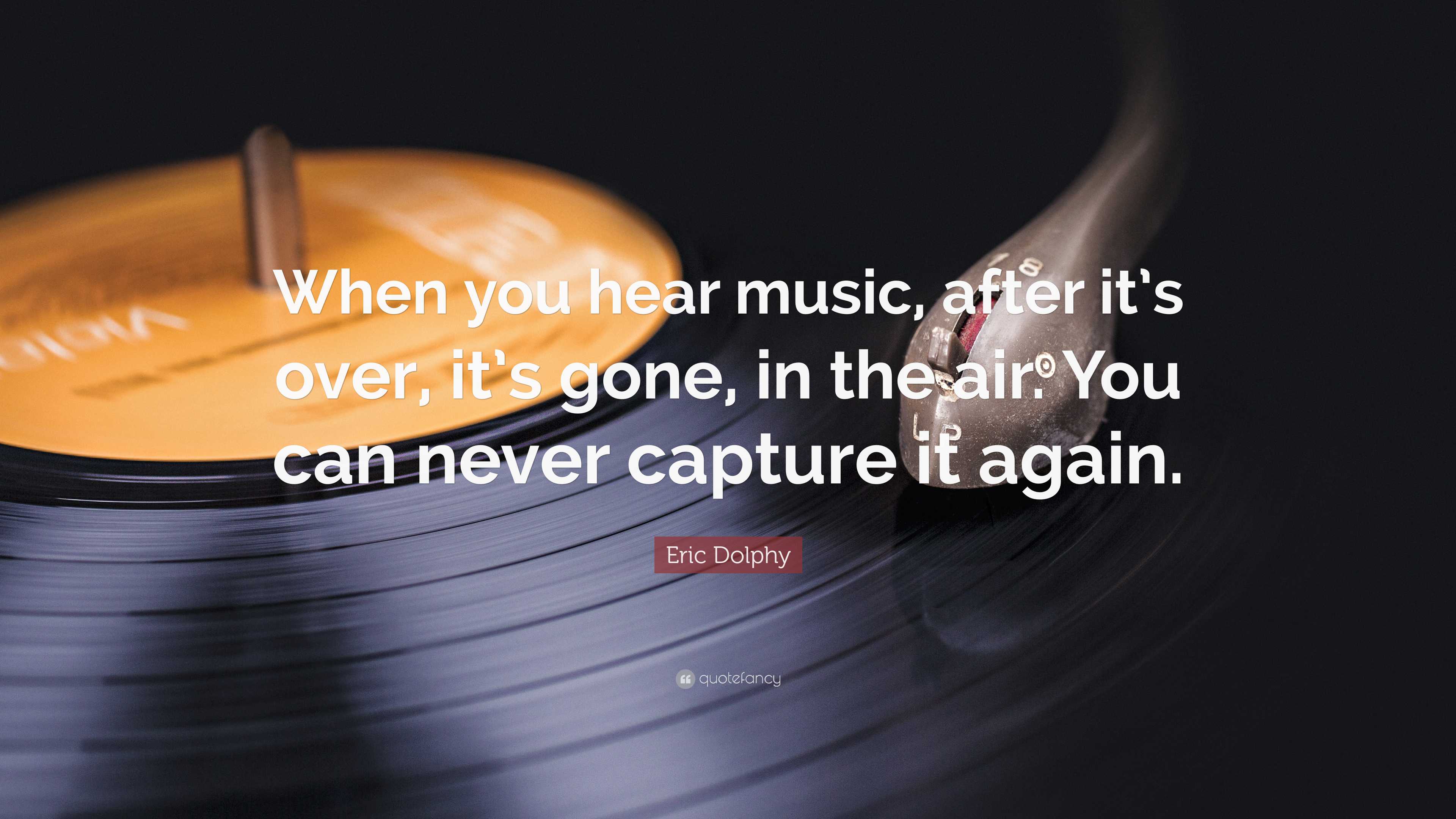 Eric Dolphy Quote: “When you hear music, after it’s over, it’s gone, in ...