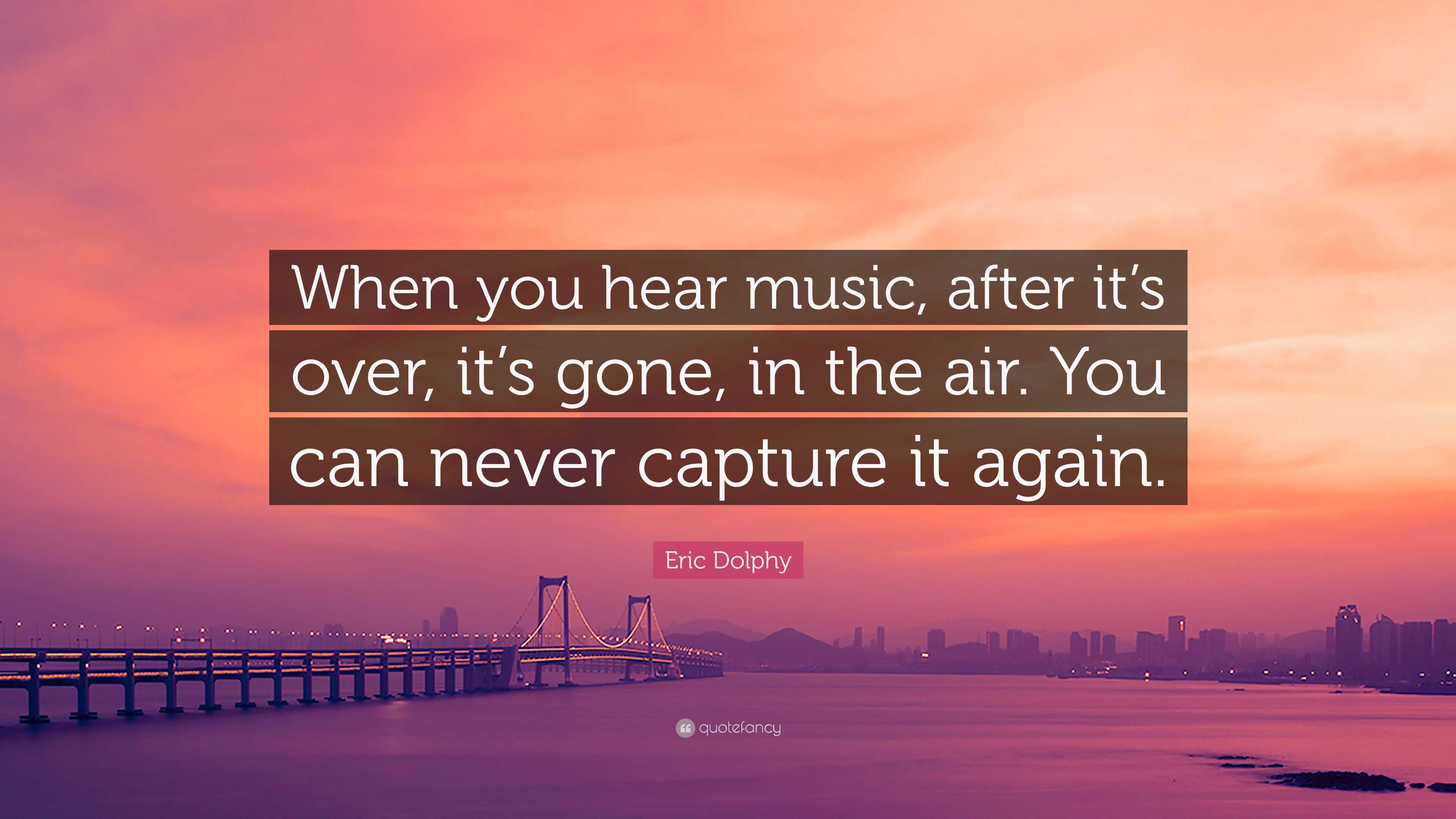 Eric Dolphy Quote: “When you hear music, after it’s over, it’s gone, in ...