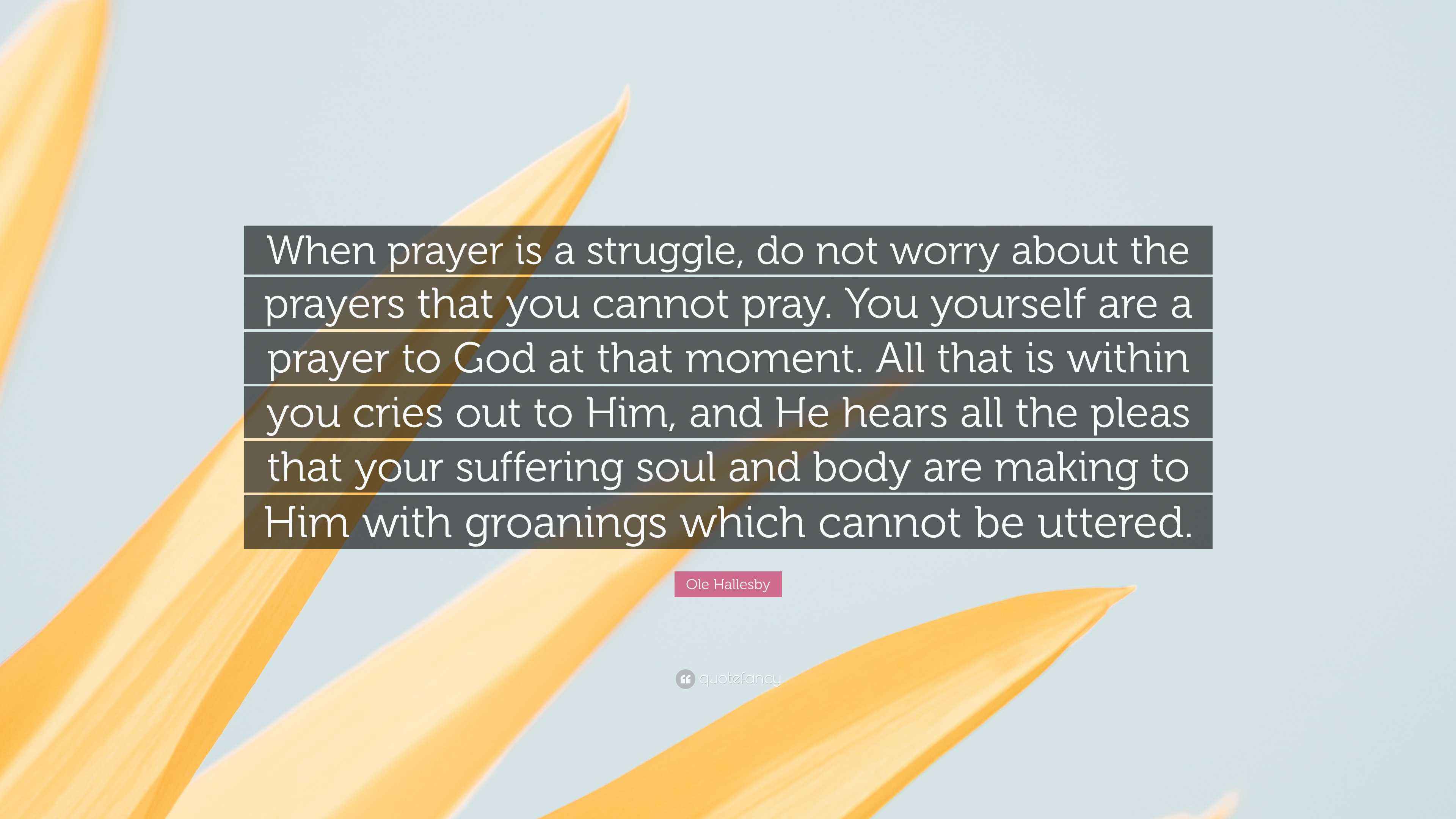 Ole Hallesby Quote: “When prayer is a struggle, do not worry about the ...
