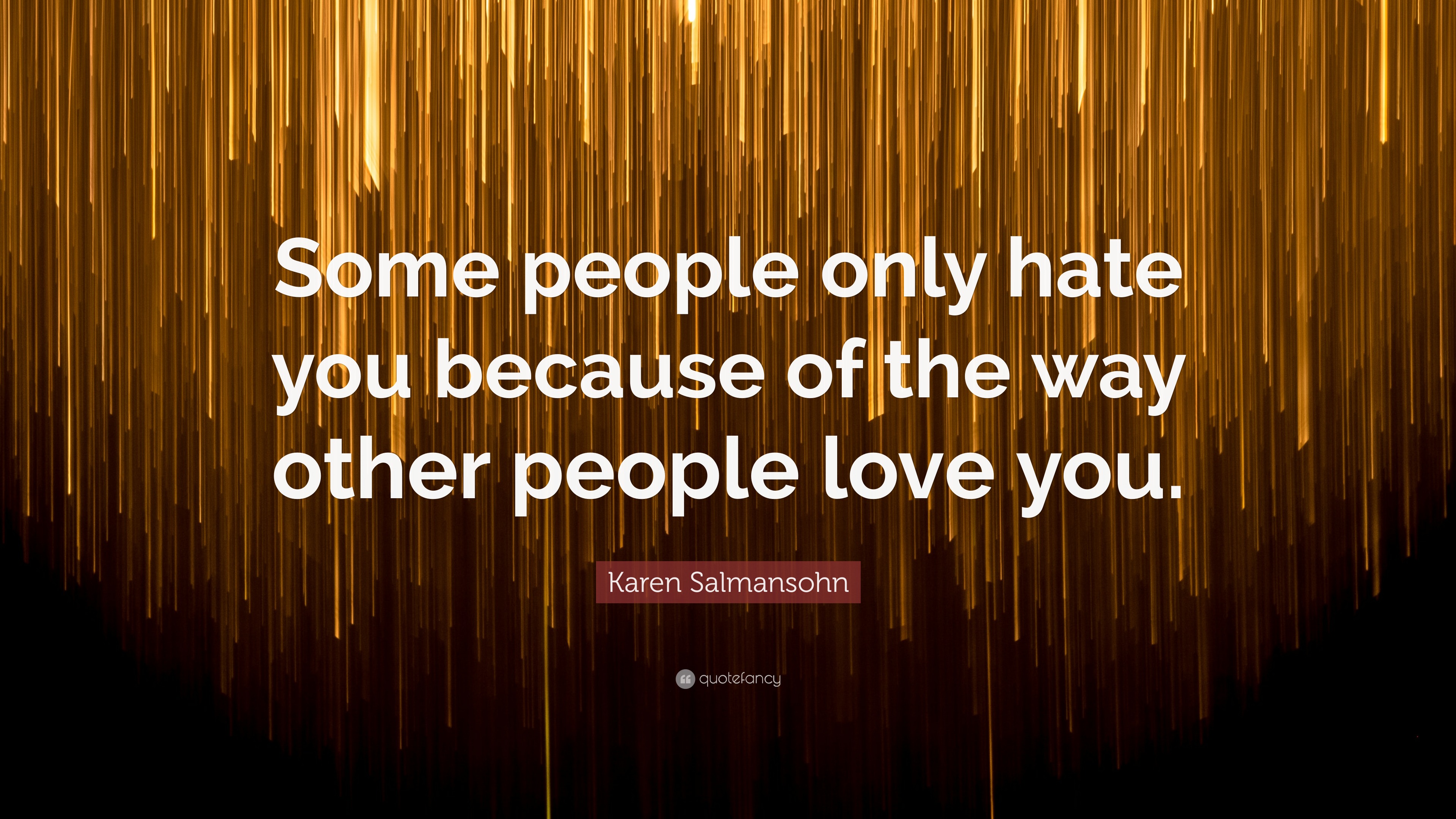 Karen Salmansohn Quote: “Some people only hate you because of the way ...