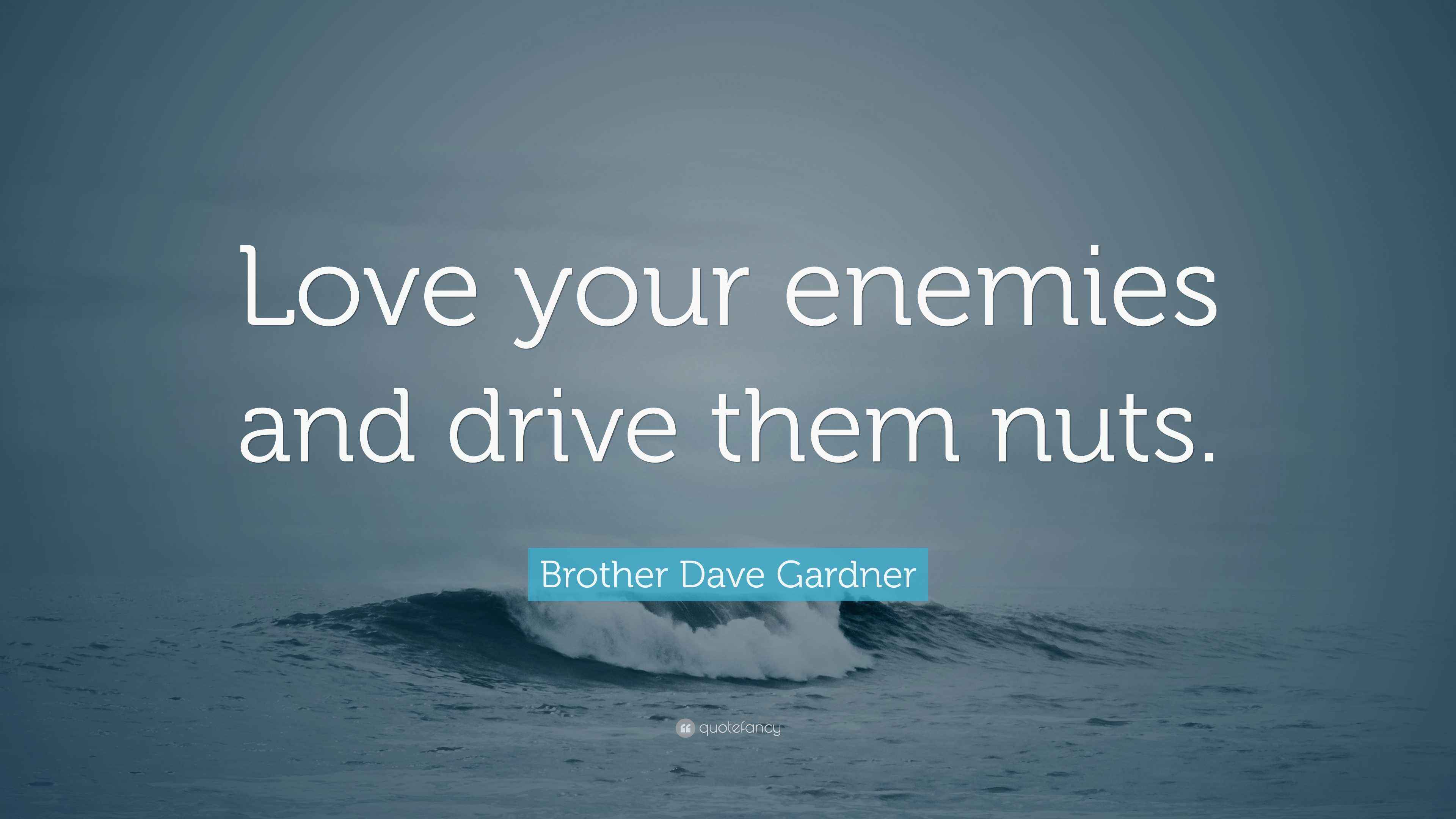 Brother Dave Gardner Quote: “Love your enemies and drive them nuts.”
