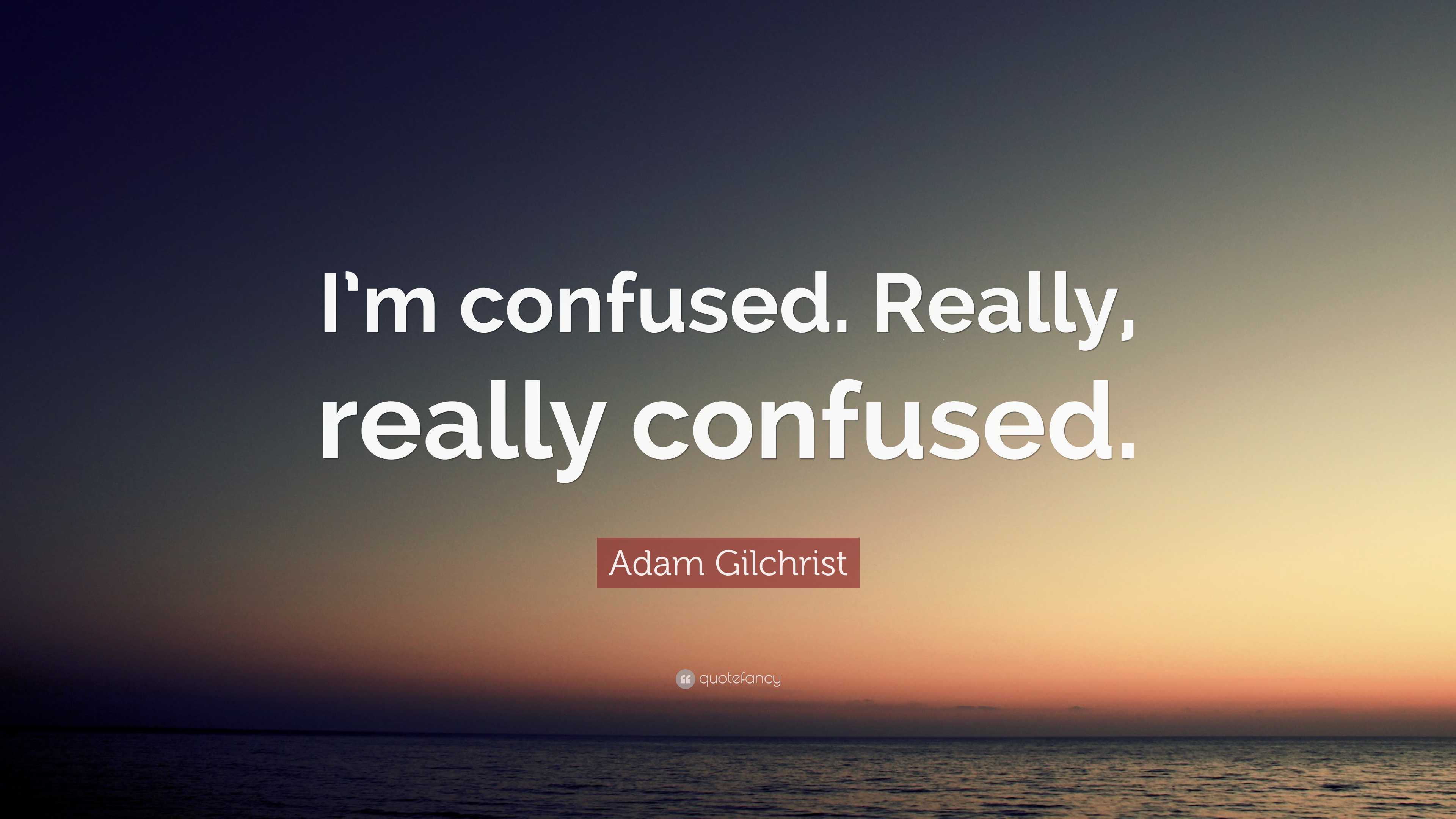 Adam Gilchrist Quote: “I’m confused. Really, really confused.”