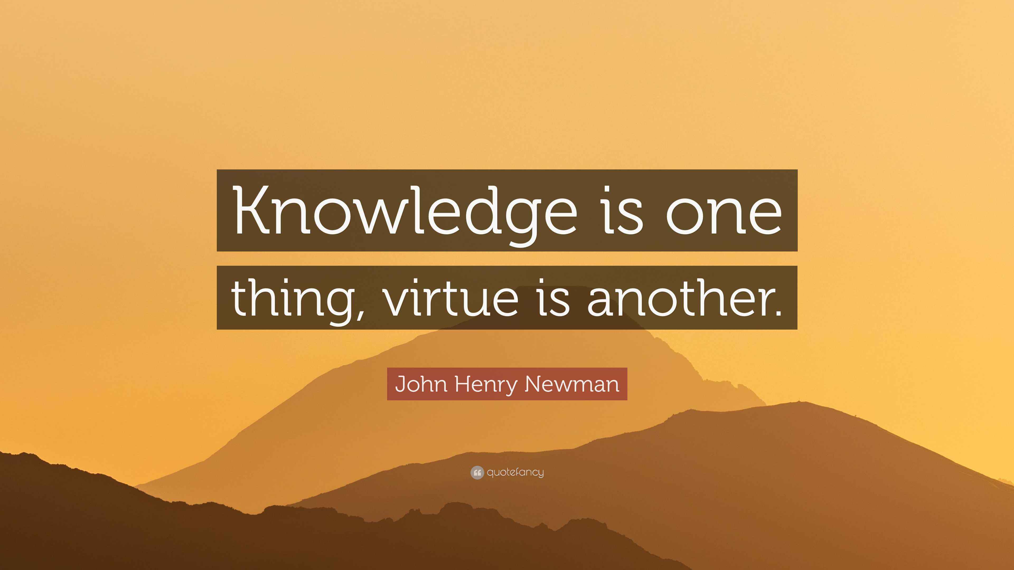 John Henry Newman Quote: “Knowledge is one thing, virtue is another.”