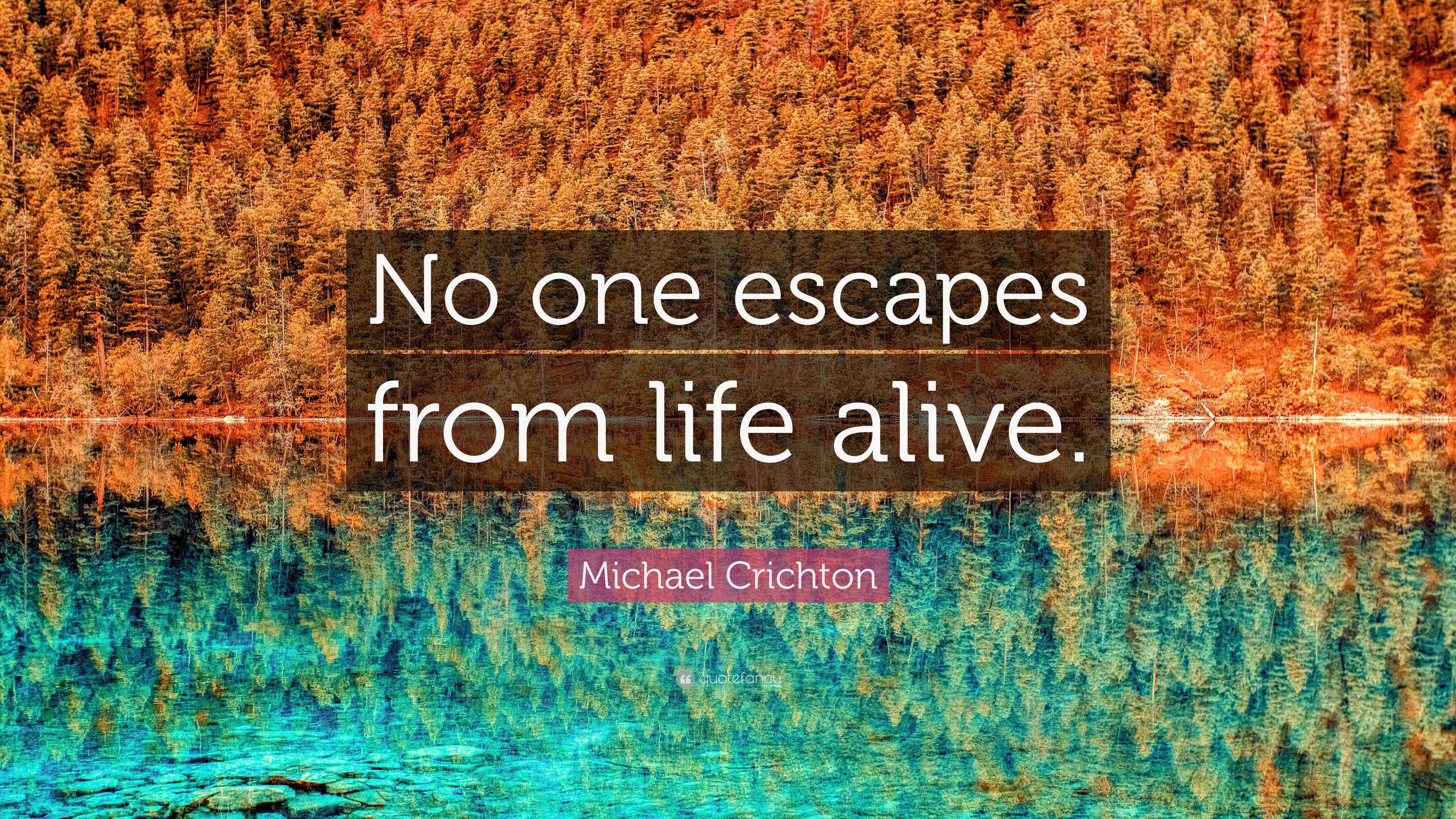 Michael Crichton Quote: “No one escapes from life alive.”