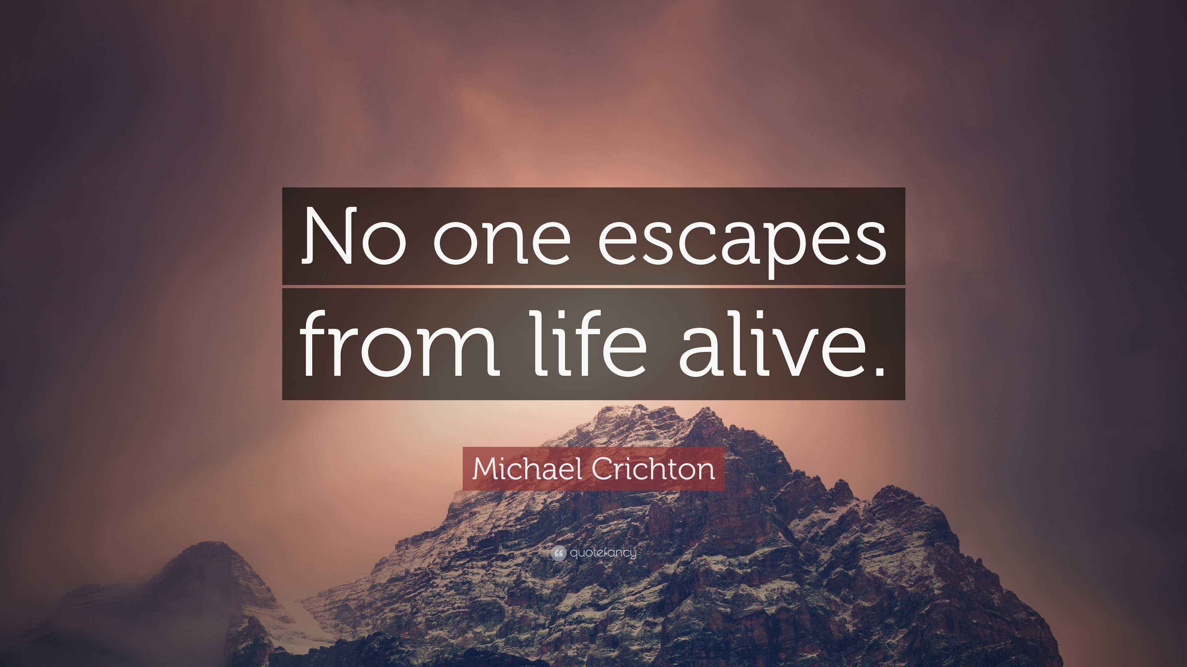 Michael Crichton Quote: “No one escapes from life alive.”