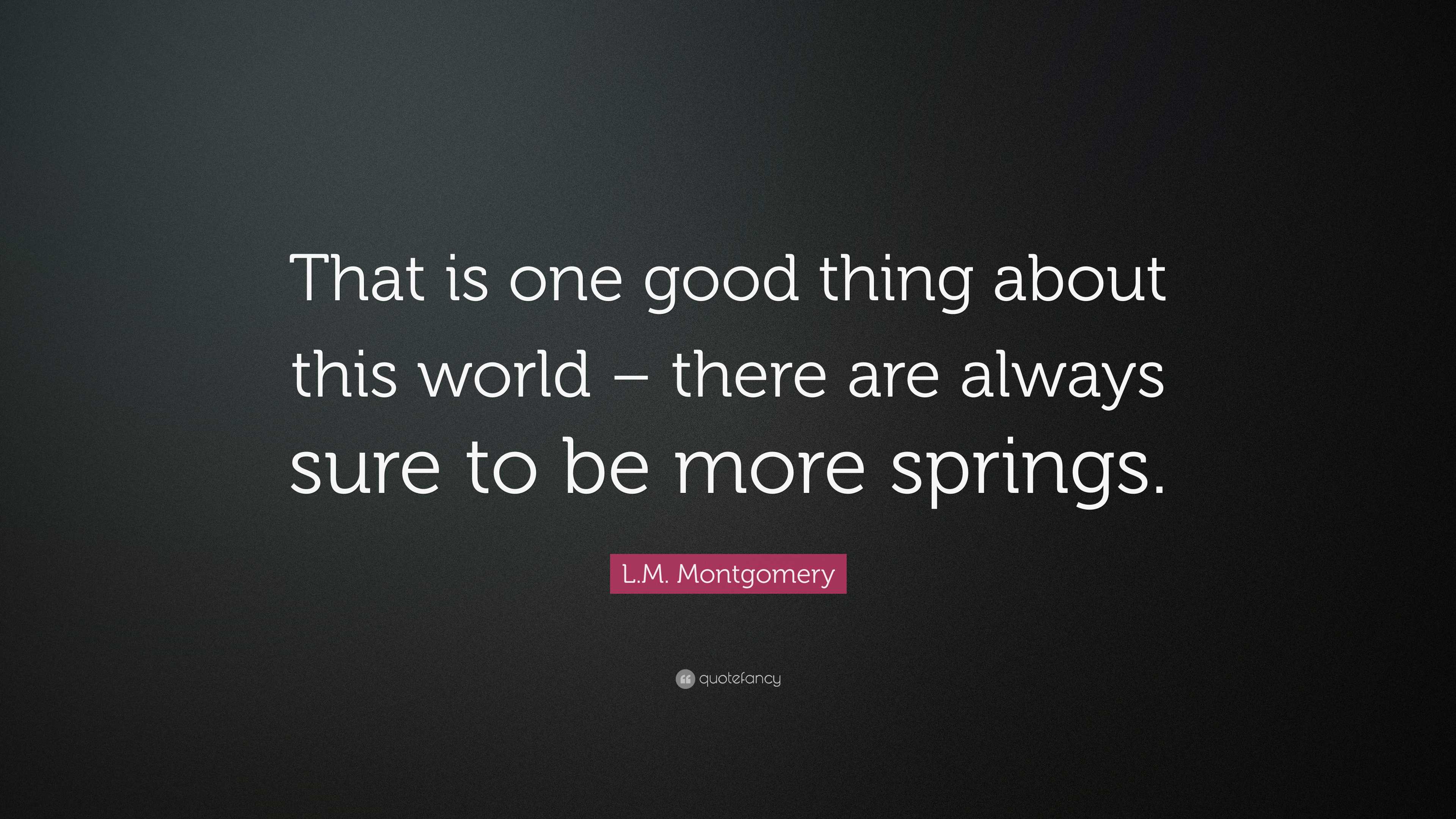 L.M. Montgomery Quote: “That is one good thing about this world – there ...