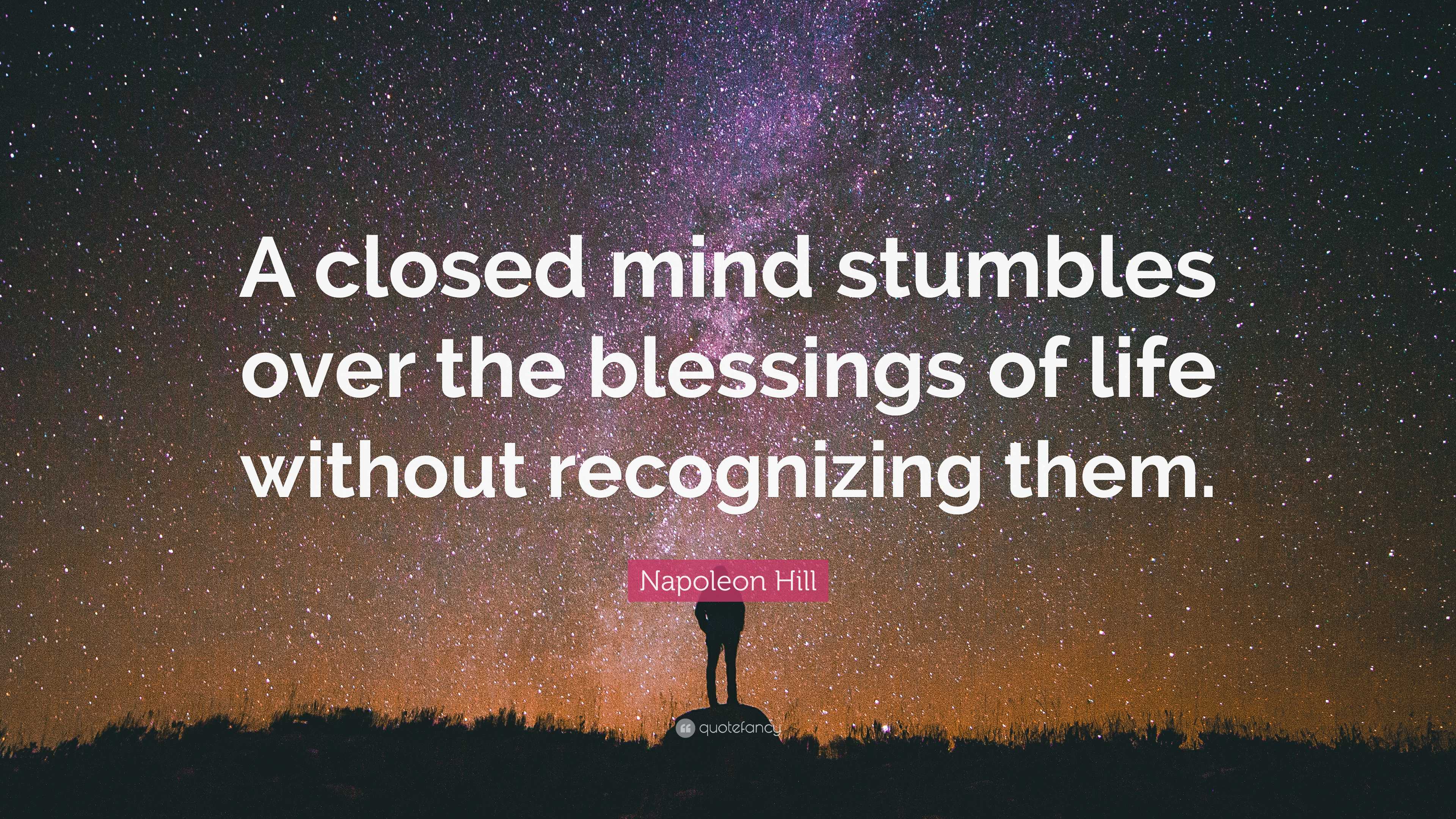 Napoleon Hill Quote: “A closed mind stumbles over the blessings of life ...