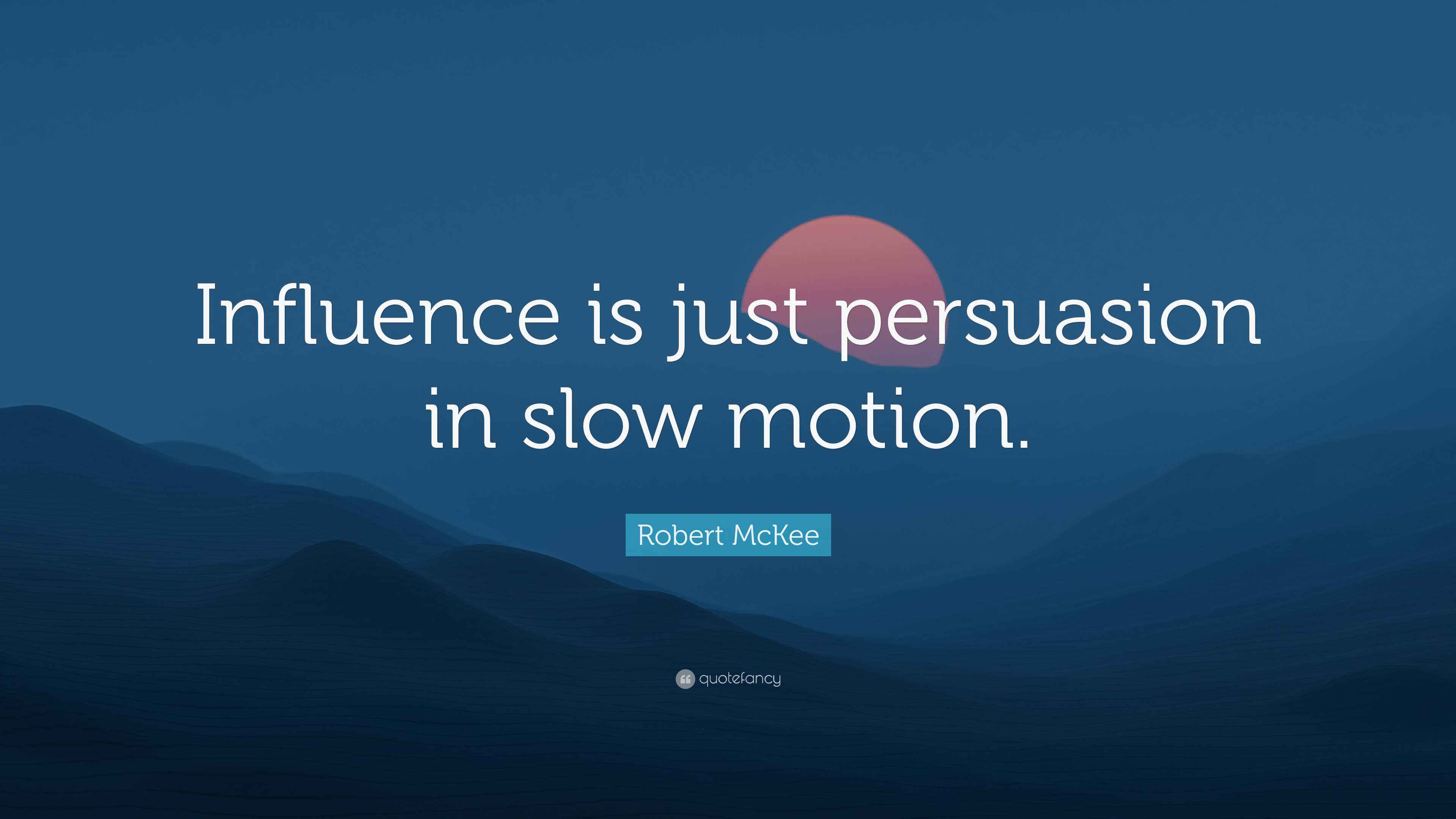 Robert McKee Quote: “Influence is just persuasion in slow motion.”
